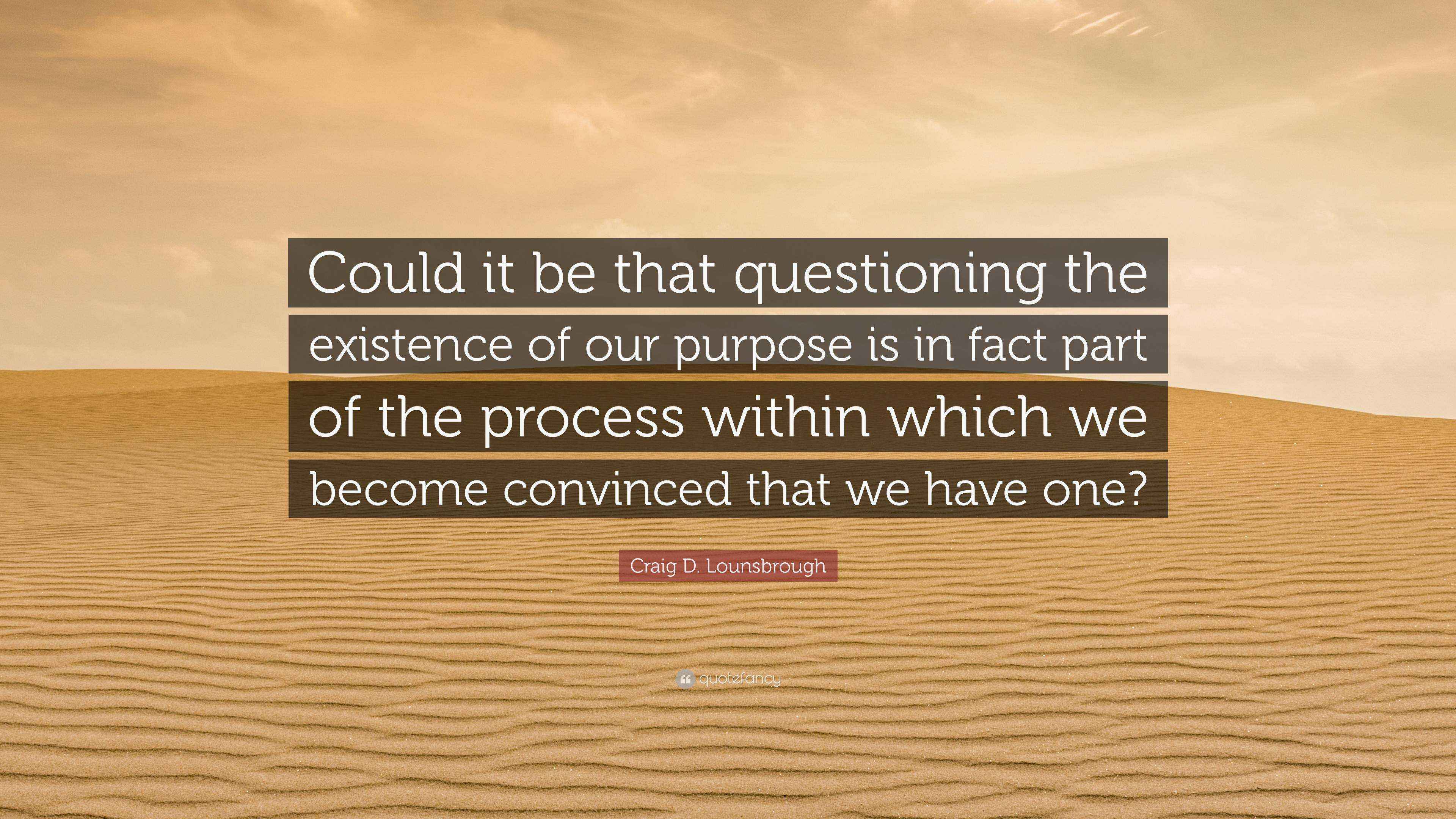 Craig D. Lounsbrough Quote: “Could it be that questioning the existence ...