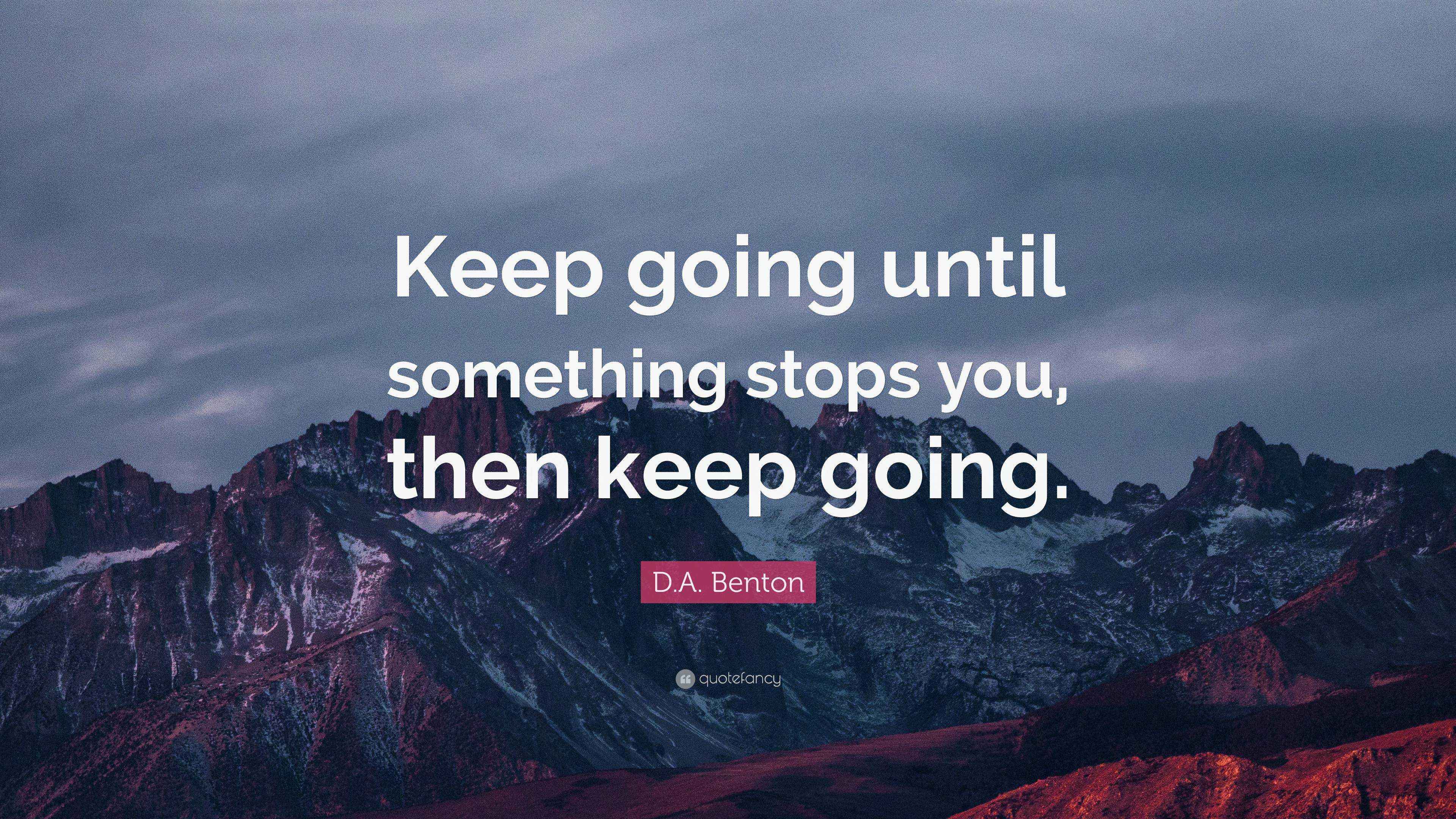 D.A. Benton Quote: “Keep going until something stops you, then keep going.”