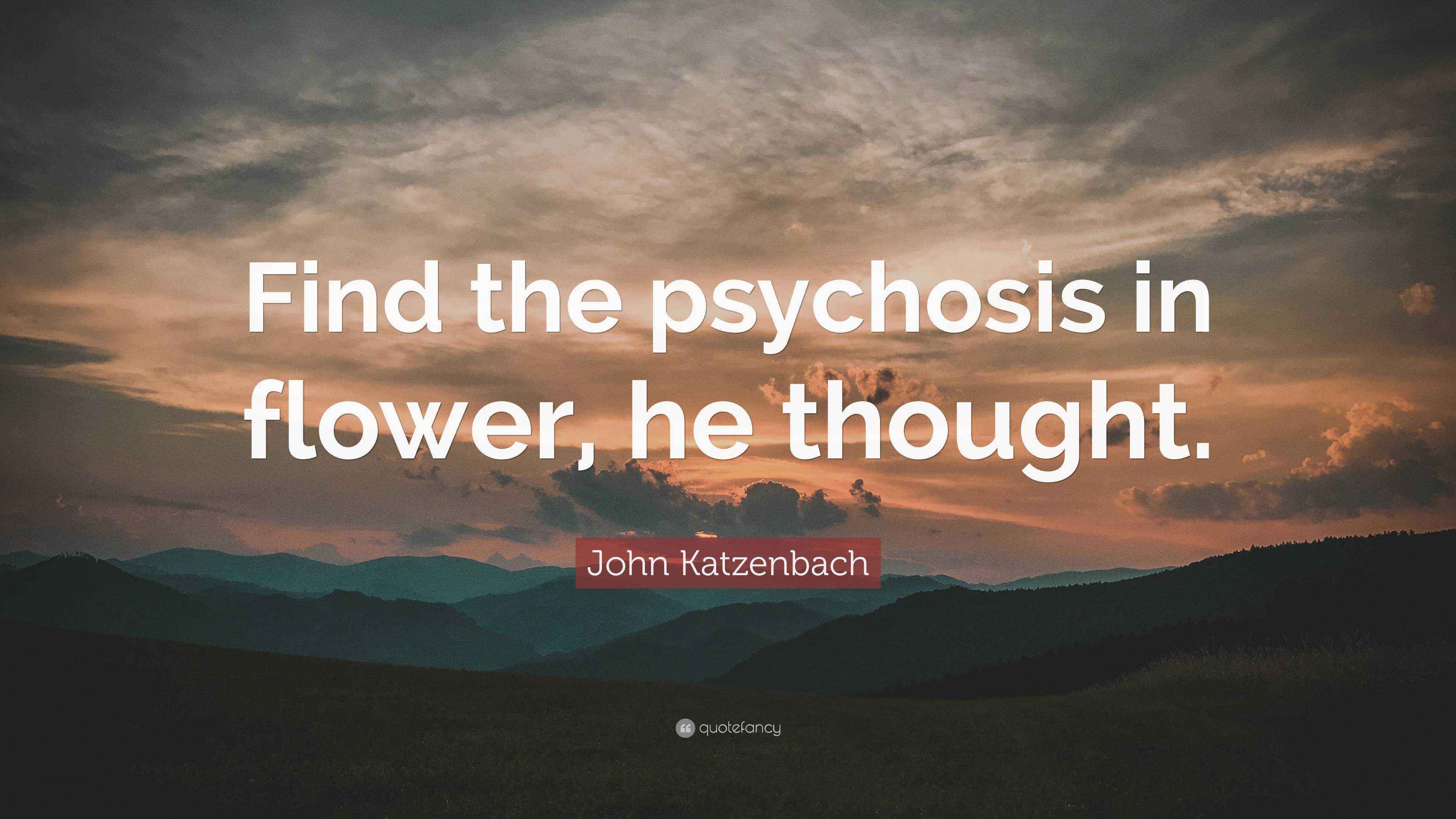 John Katzenbach Quote: “Find the psychosis in flower, he thought.”
