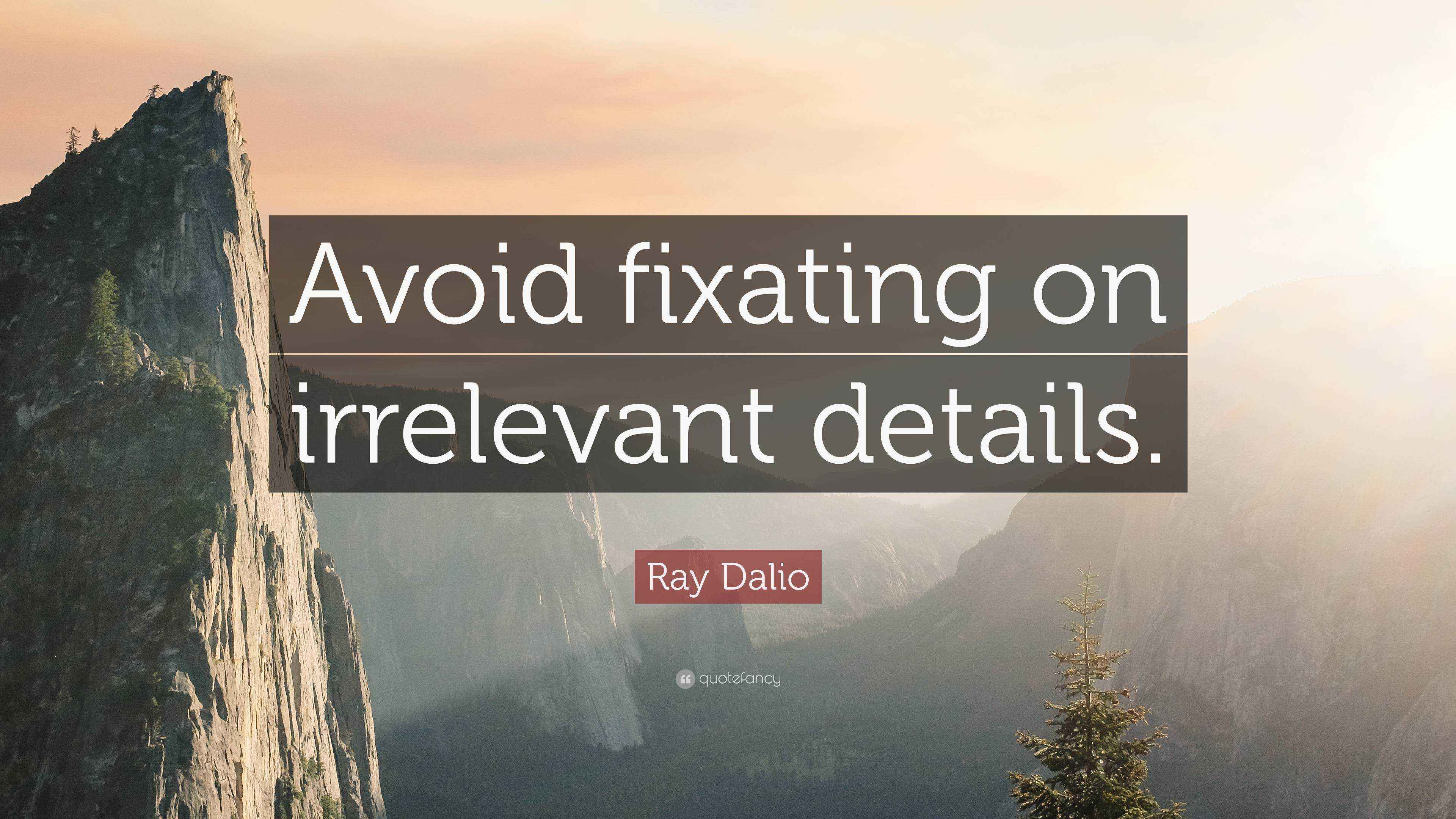 Ray Dalio Quote: “Avoid fixating on irrelevant details.”
