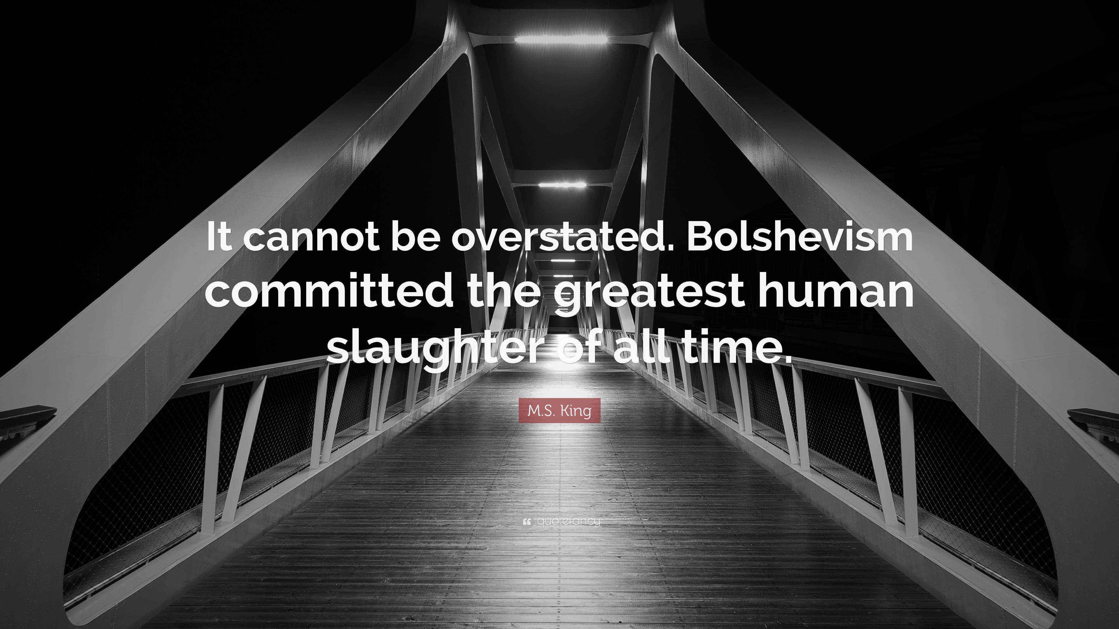 M.S. King Quote: “It cannot be overstated. Bolshevism committed the ...