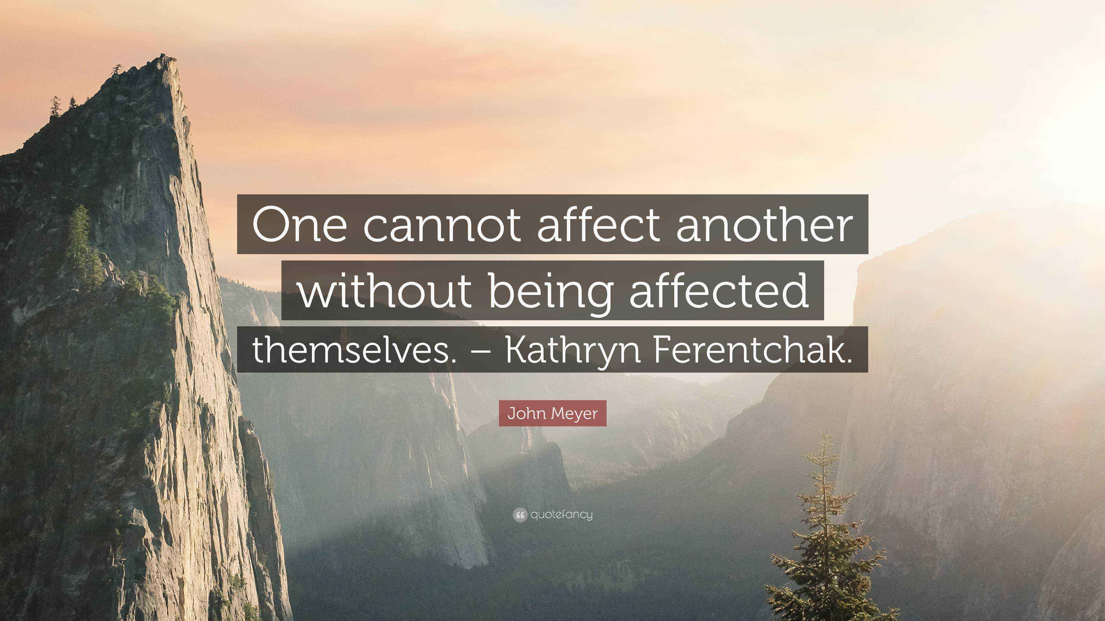 John Meyer Quote: “One cannot affect another without being affected ...