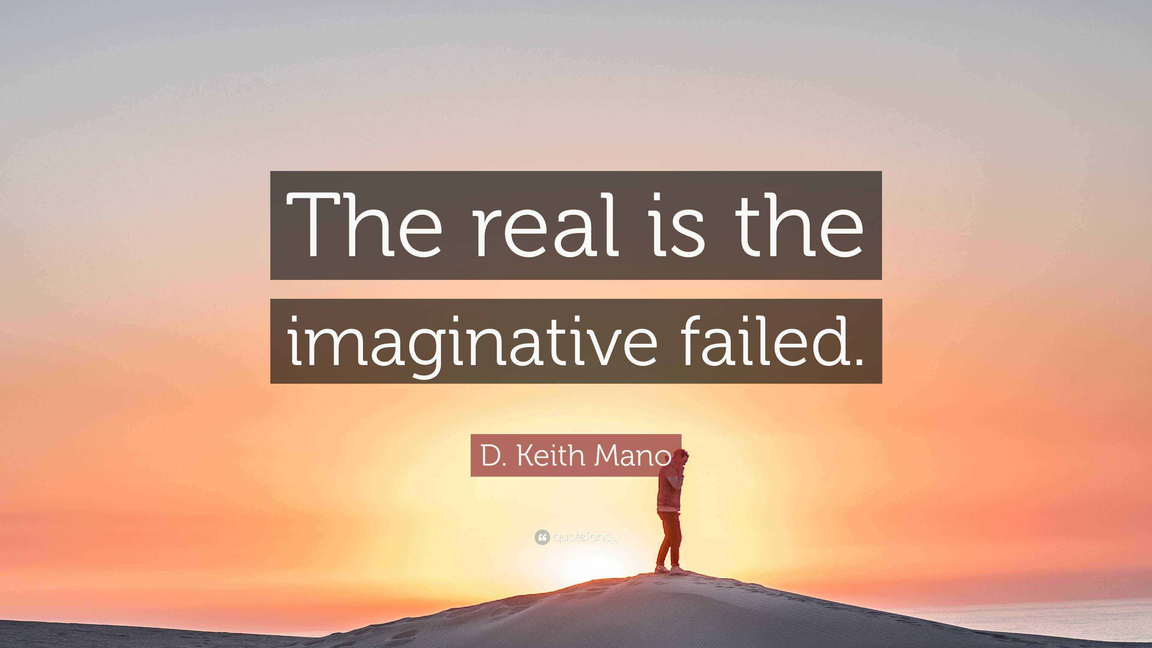 D. Keith Mano Quote: “The real is the imaginative failed.”