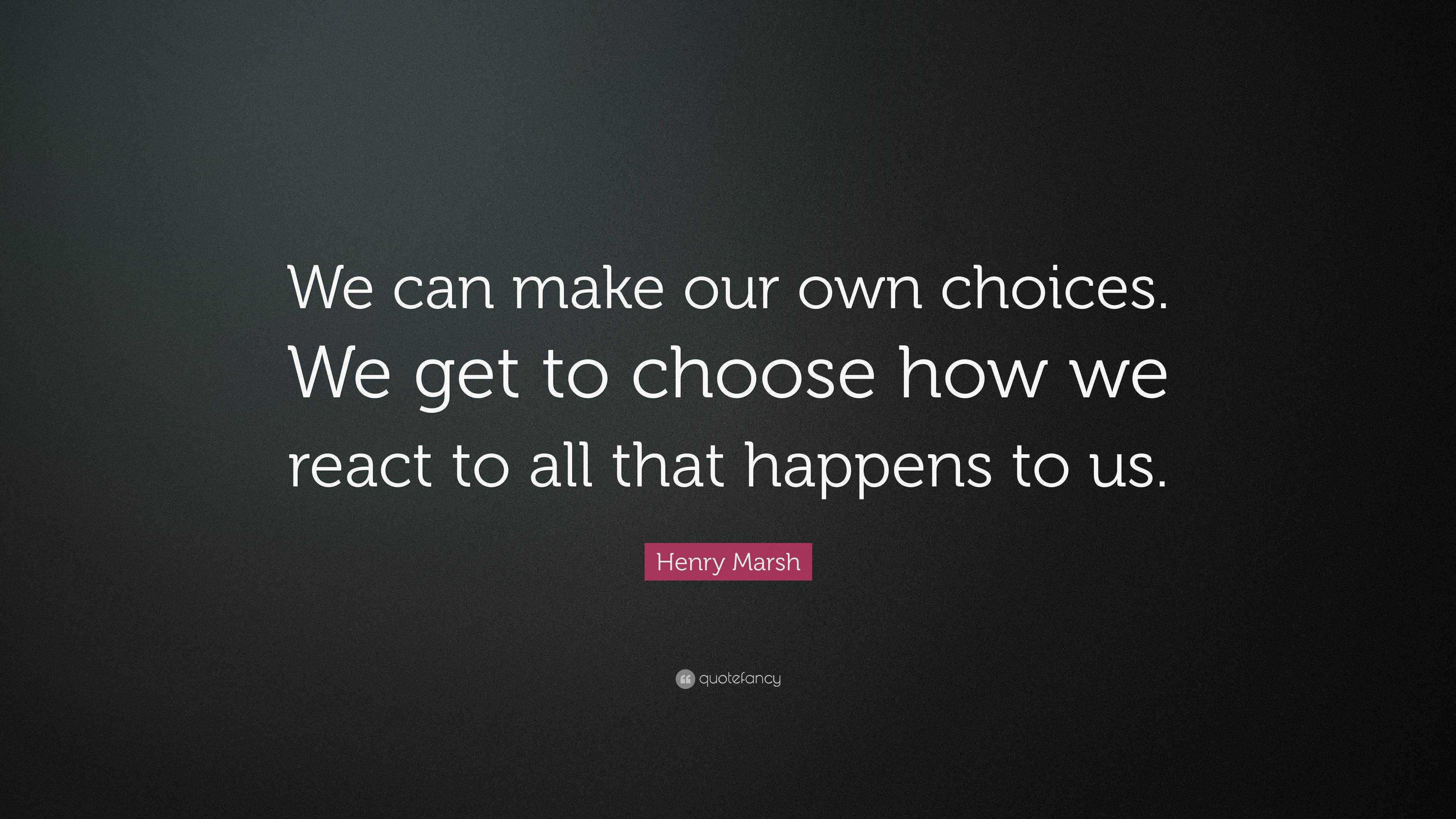 Henry Marsh Quote: “We can make our own choices. We get to choose how ...