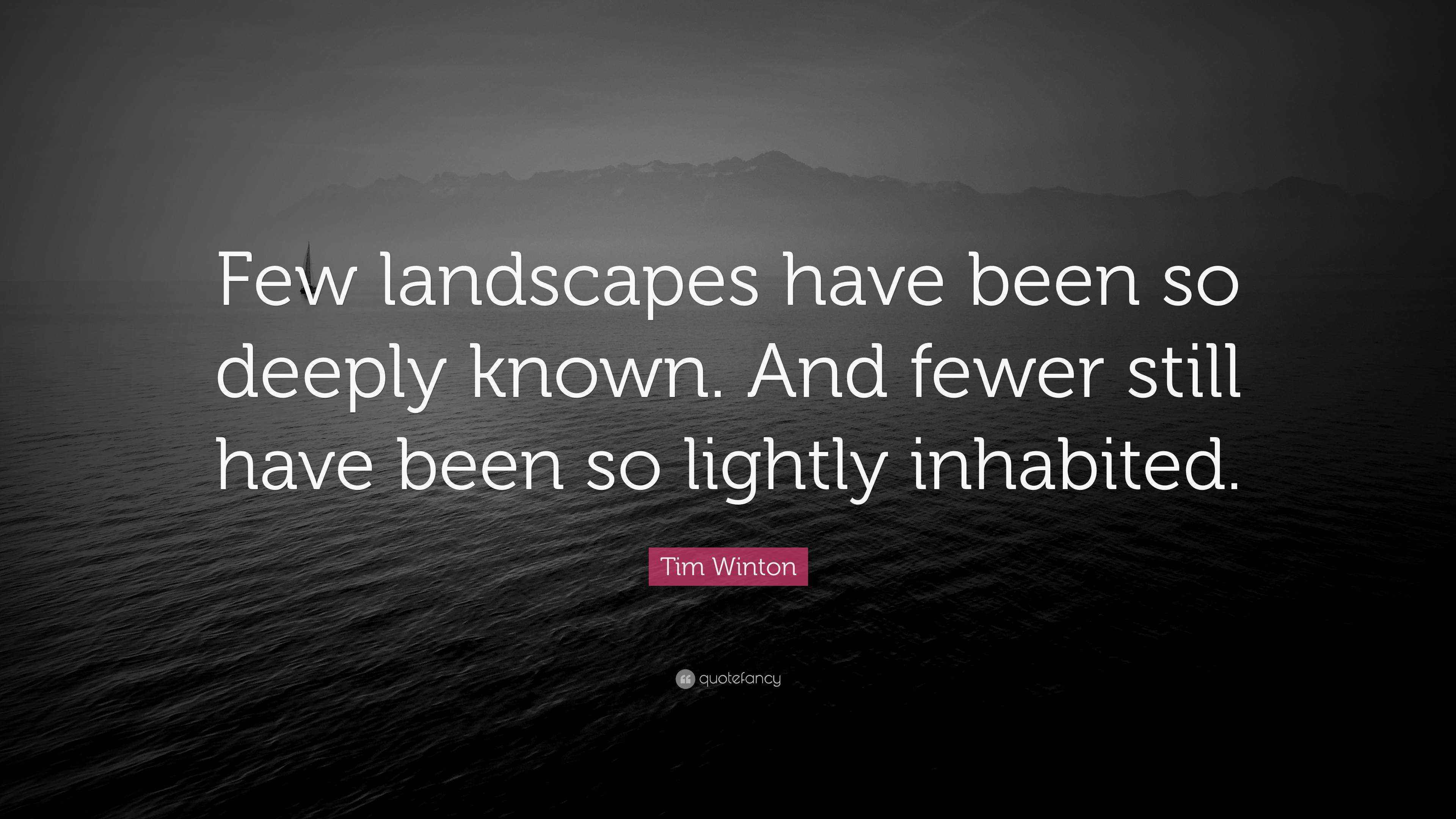 Tim Winton Quote: “Few landscapes have been so deeply known. And fewer ...