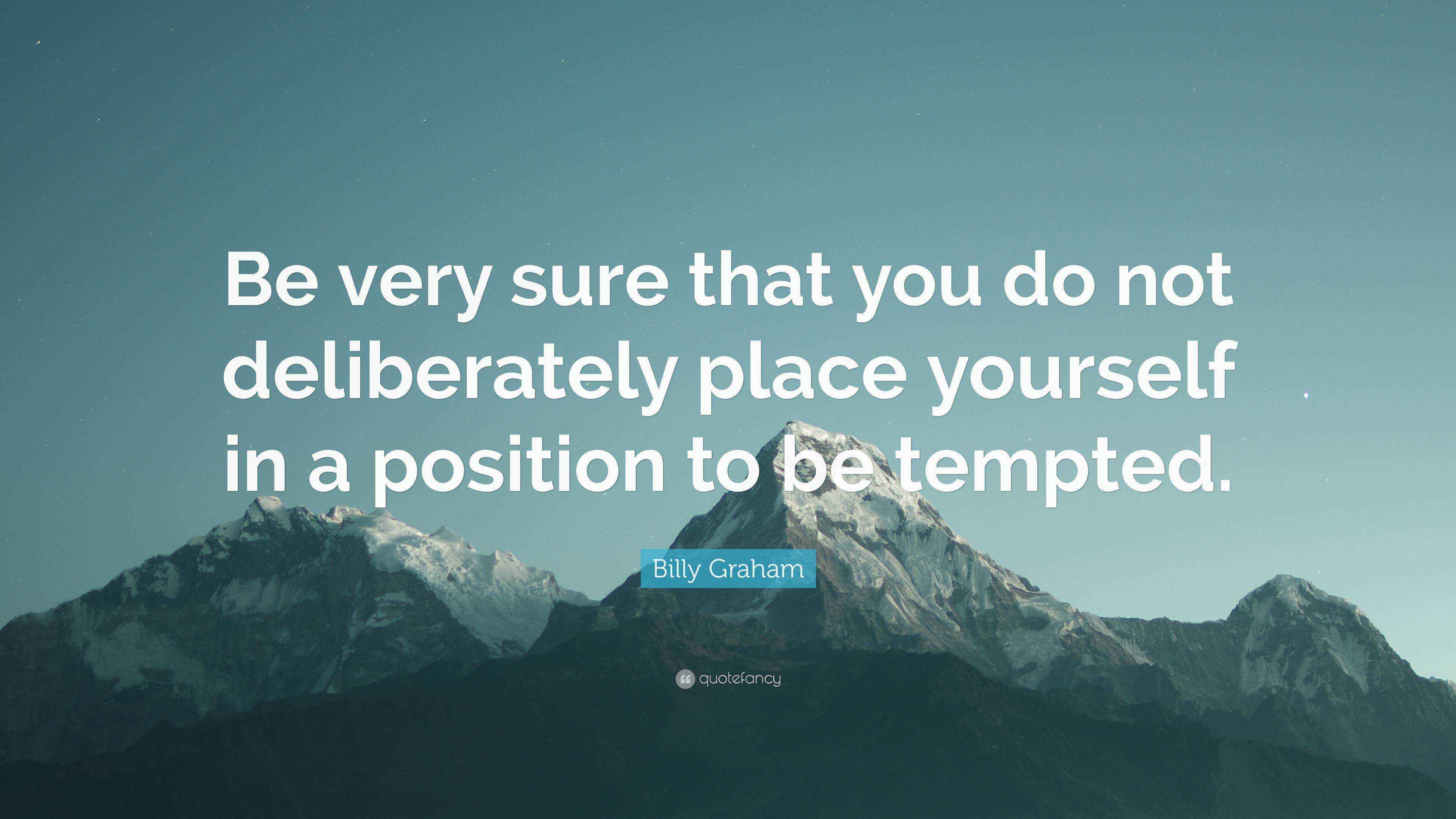 Billy Graham Quote: “Be very sure that you do not deliberately place ...