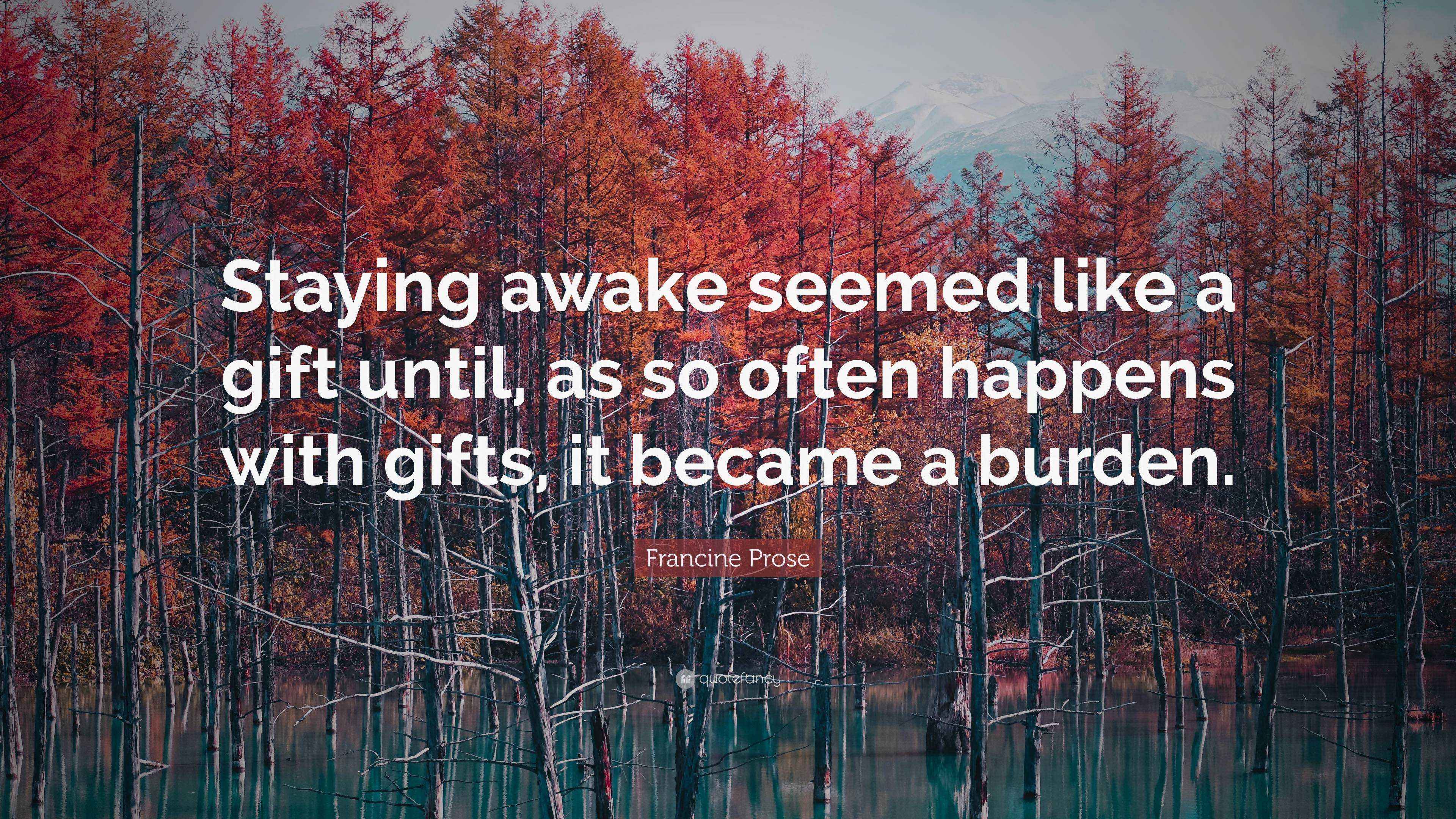 Francine Prose Quote: “Staying awake seemed like a gift until, as so ...