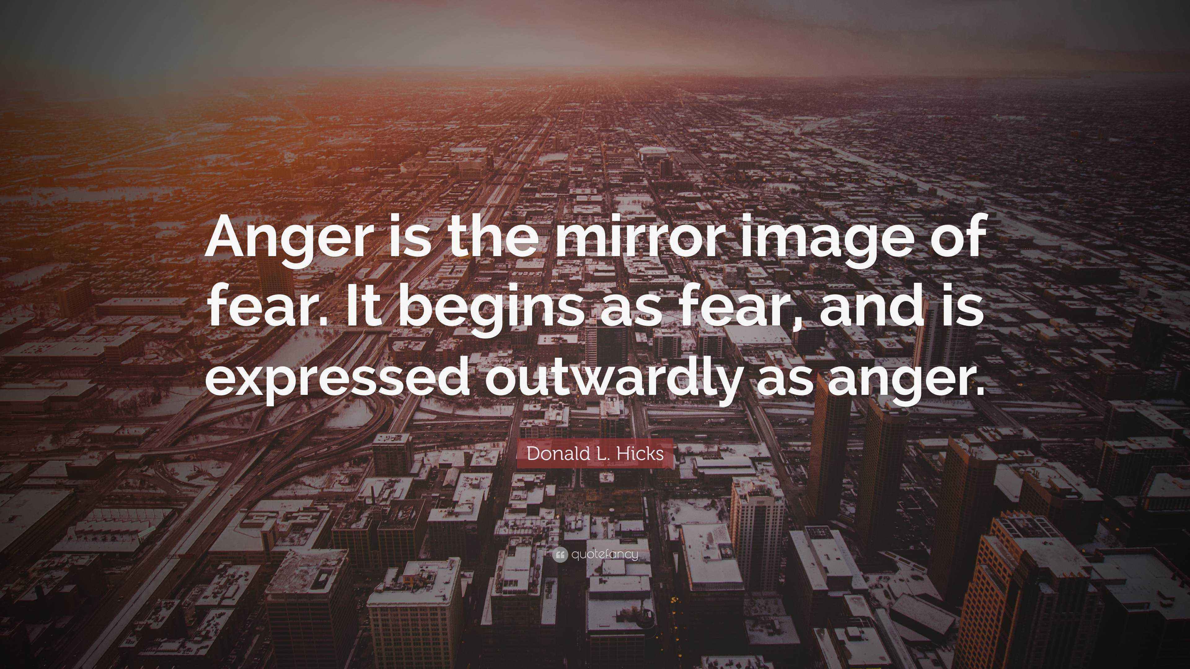 Donald L. Hicks Quote: “Anger is the mirror image of fear. It begins as ...