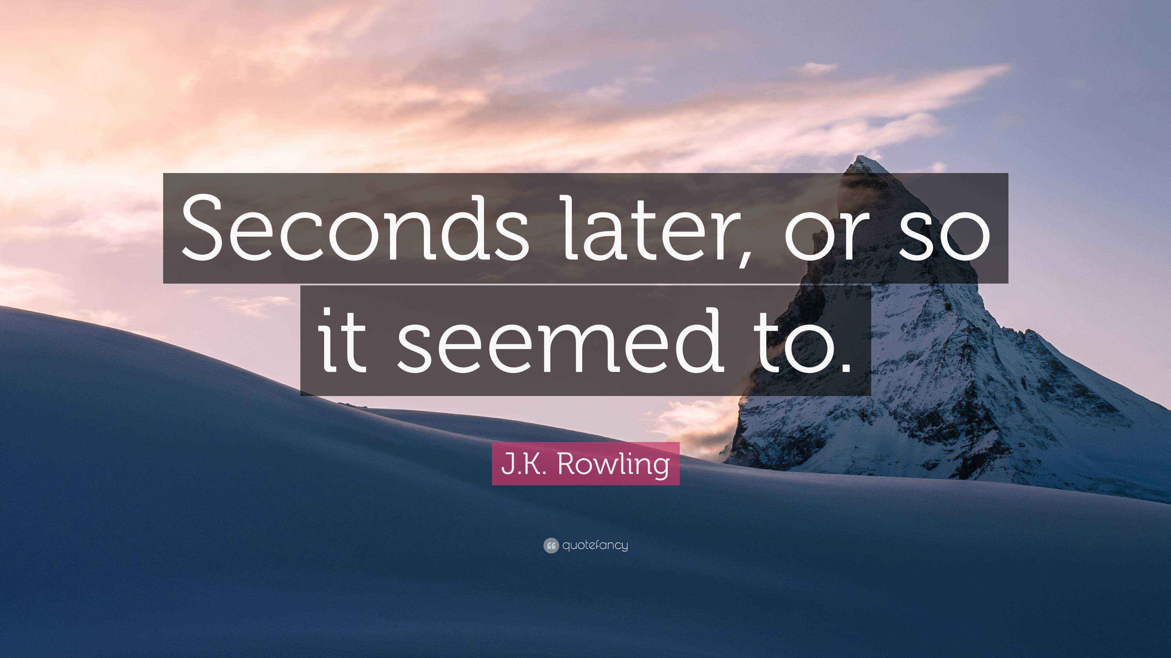 J.K. Rowling Quote: “Seconds later, or so it seemed to.”