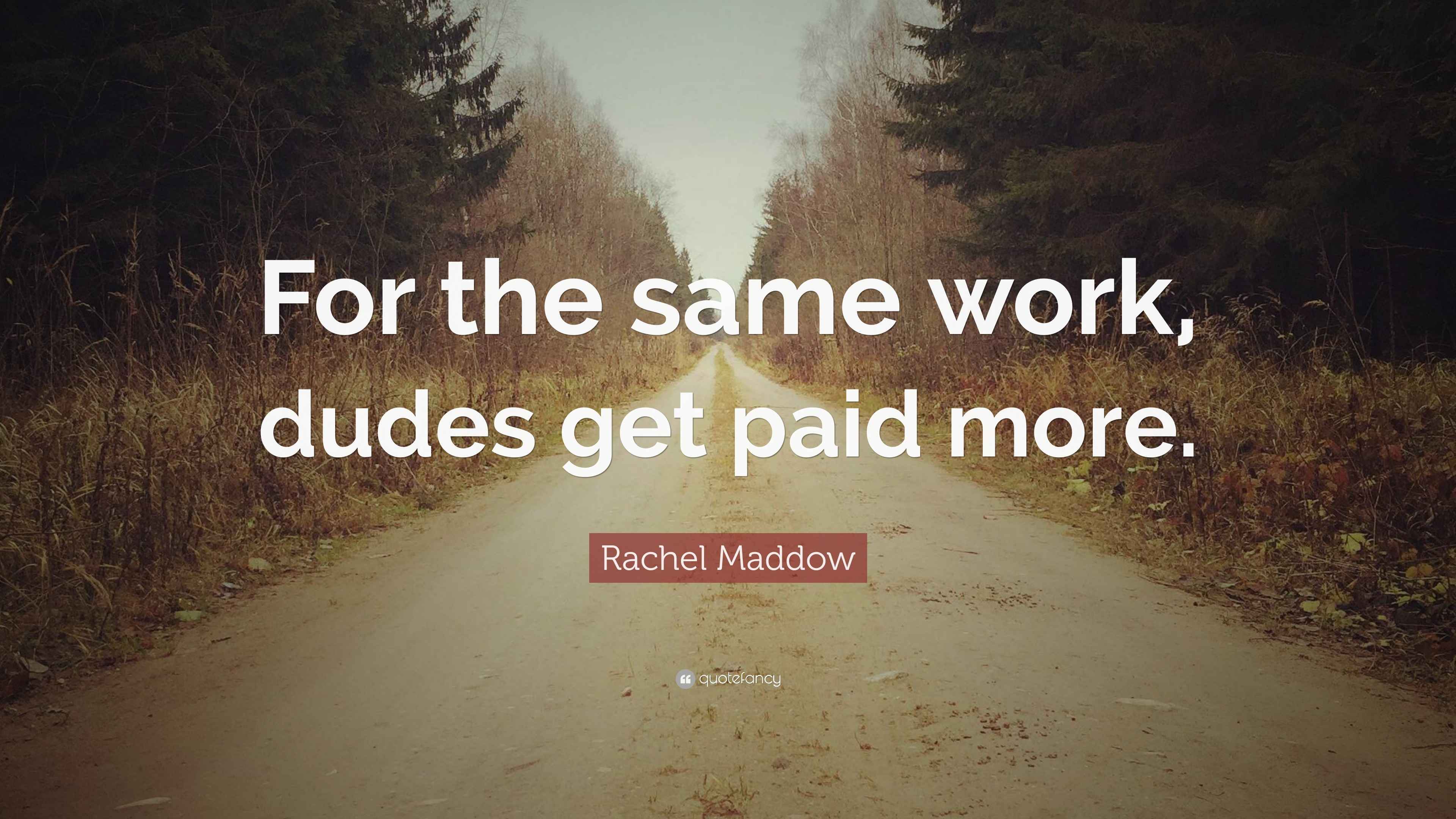 Rachel Maddow Quote: “For the same work, dudes get paid more.”