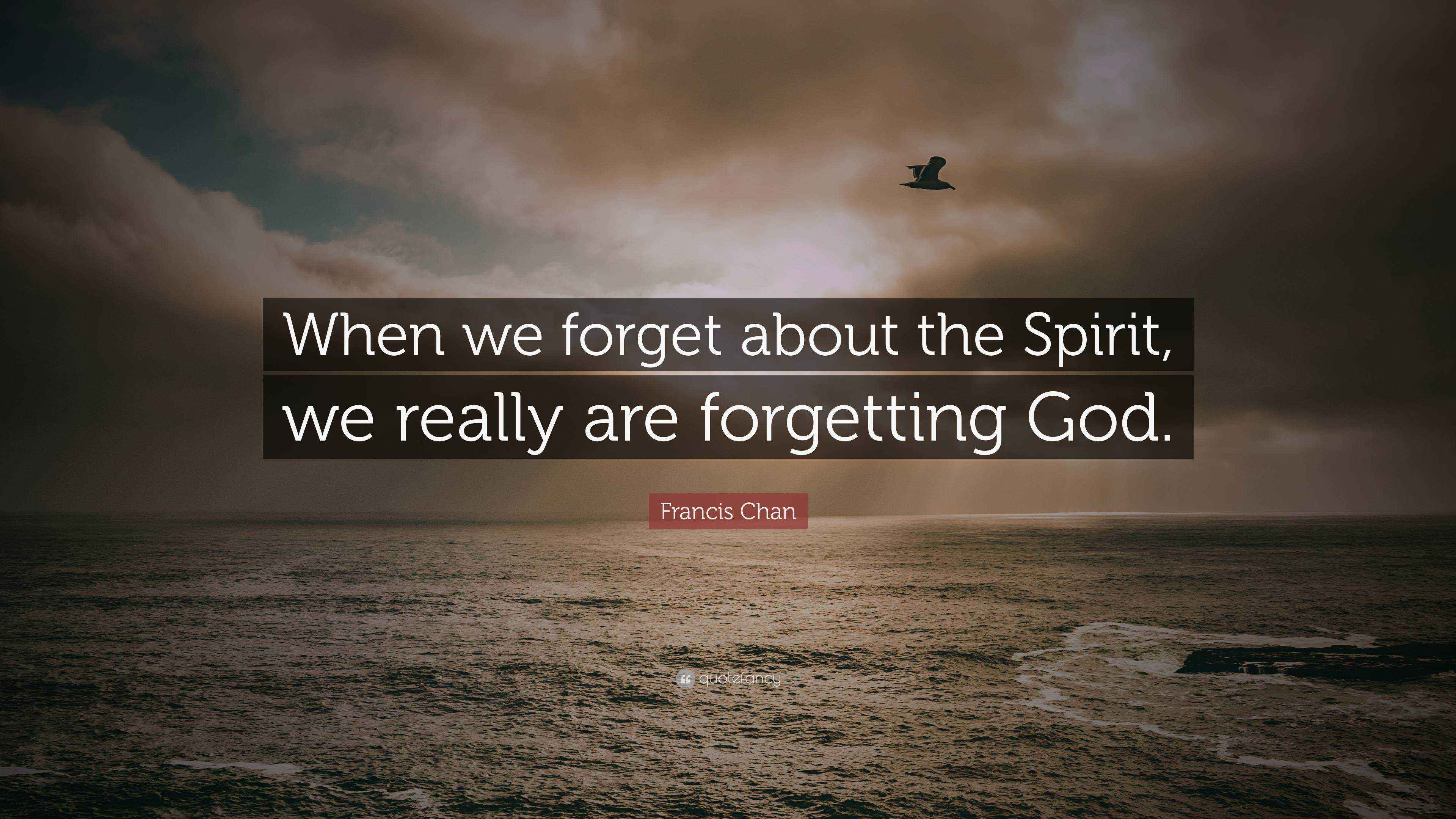 Francis Chan Quote: “When we forget about the Spirit, we really are ...