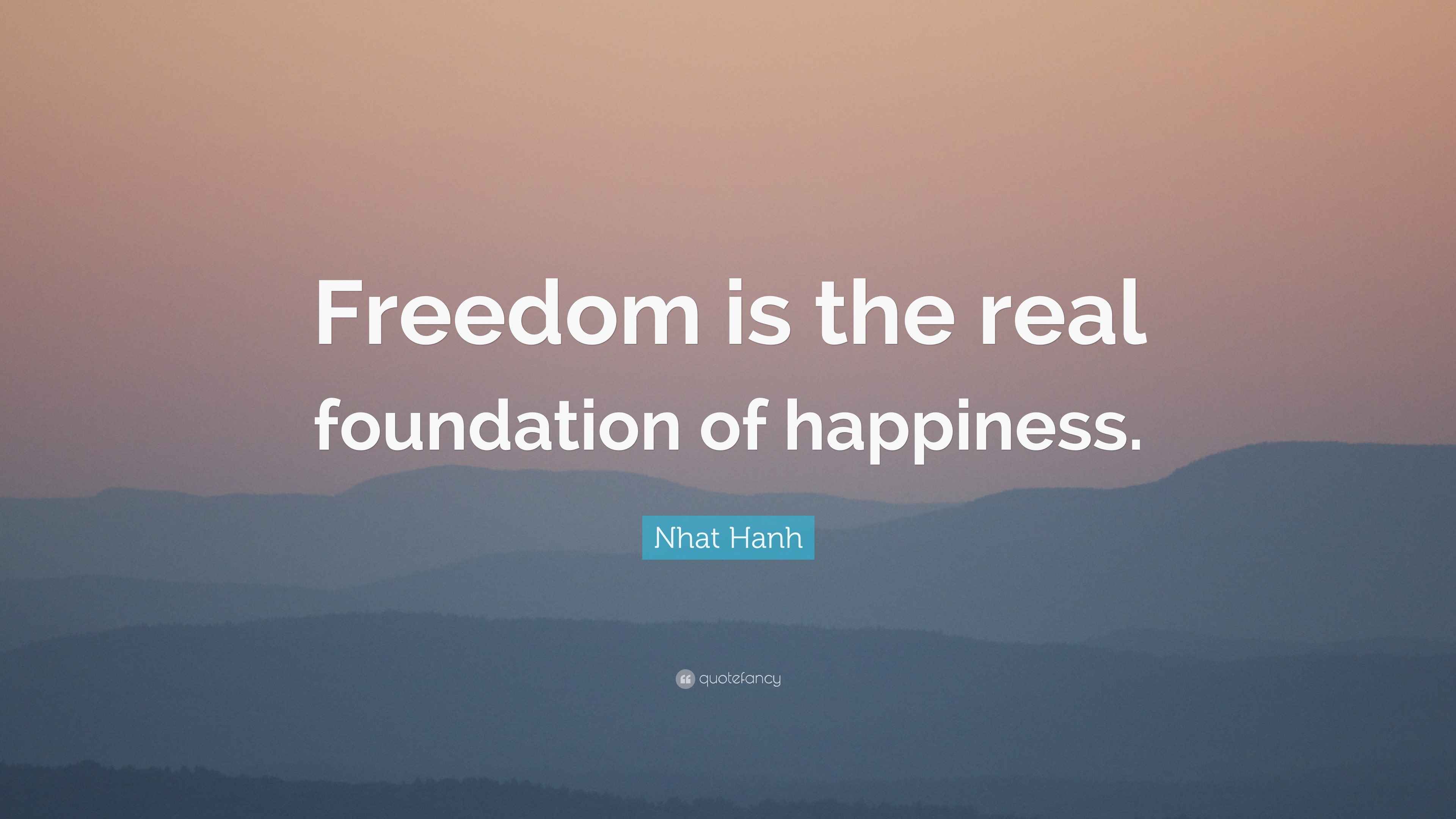Nhat Hanh Quote: “Freedom is the real foundation of happiness.”