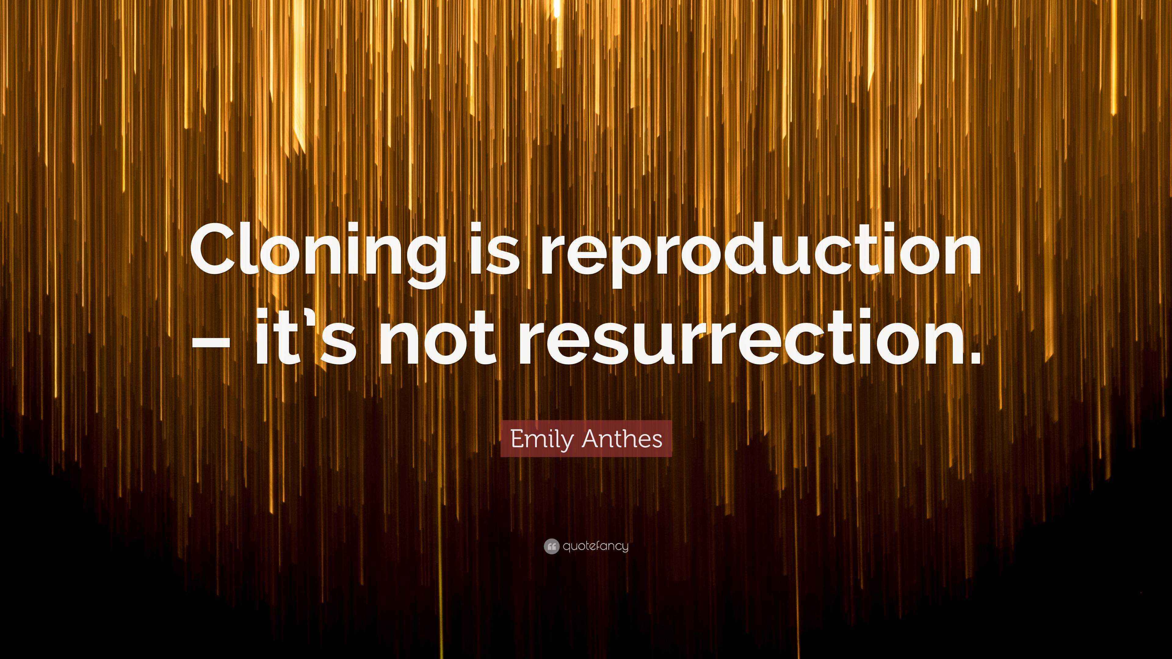 Emily Anthes Quote: “Cloning is reproduction – it’s not resurrection.”