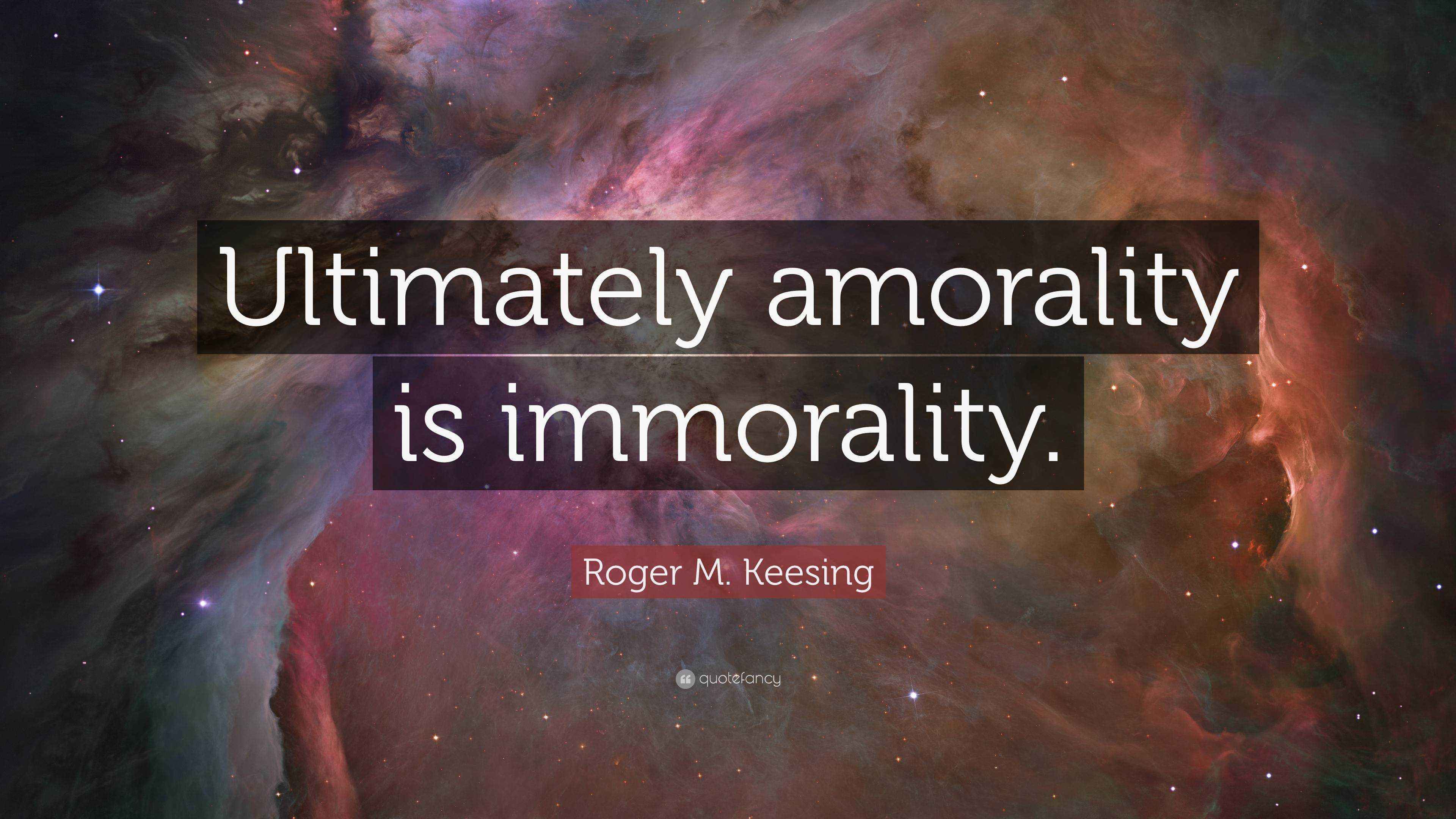 Roger M. Keesing Quote: “Ultimately amorality is immorality.”