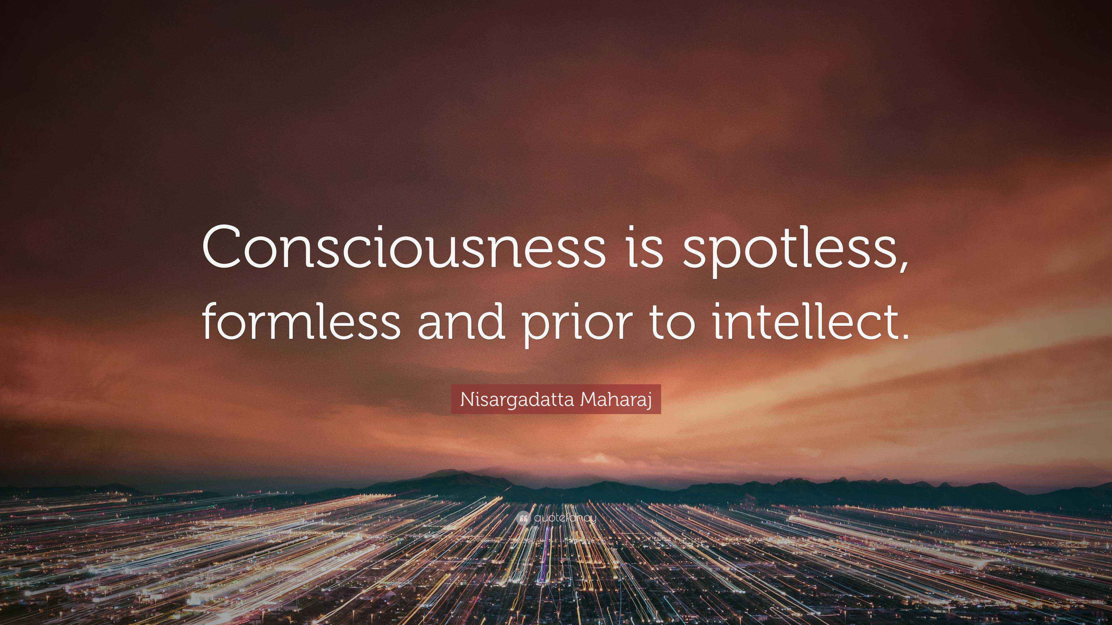 Nisargadatta Maharaj Quote: “Consciousness is spotless, formless and ...