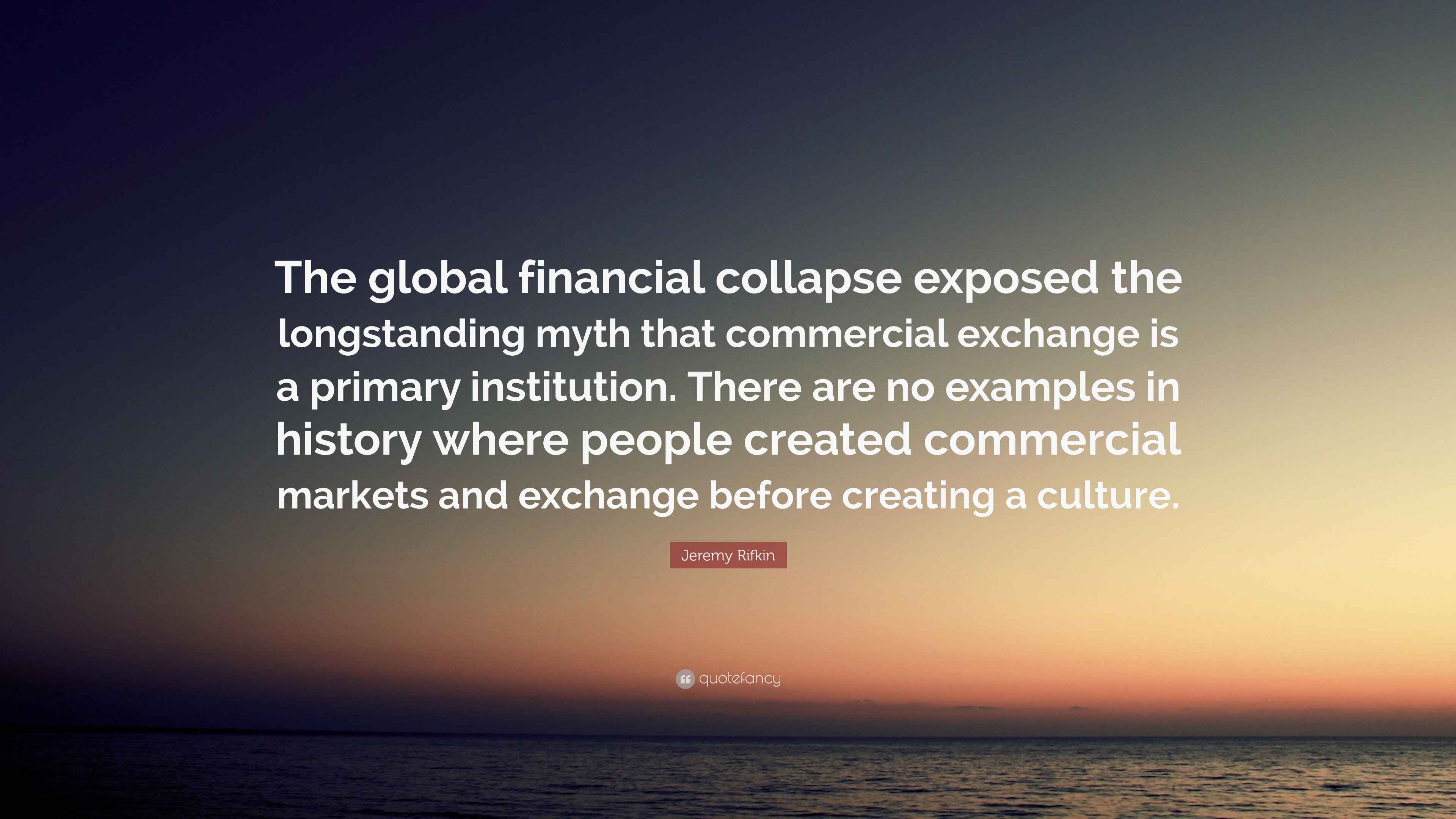 Jeremy Rifkin Quote: “The global financial collapse exposed the ...