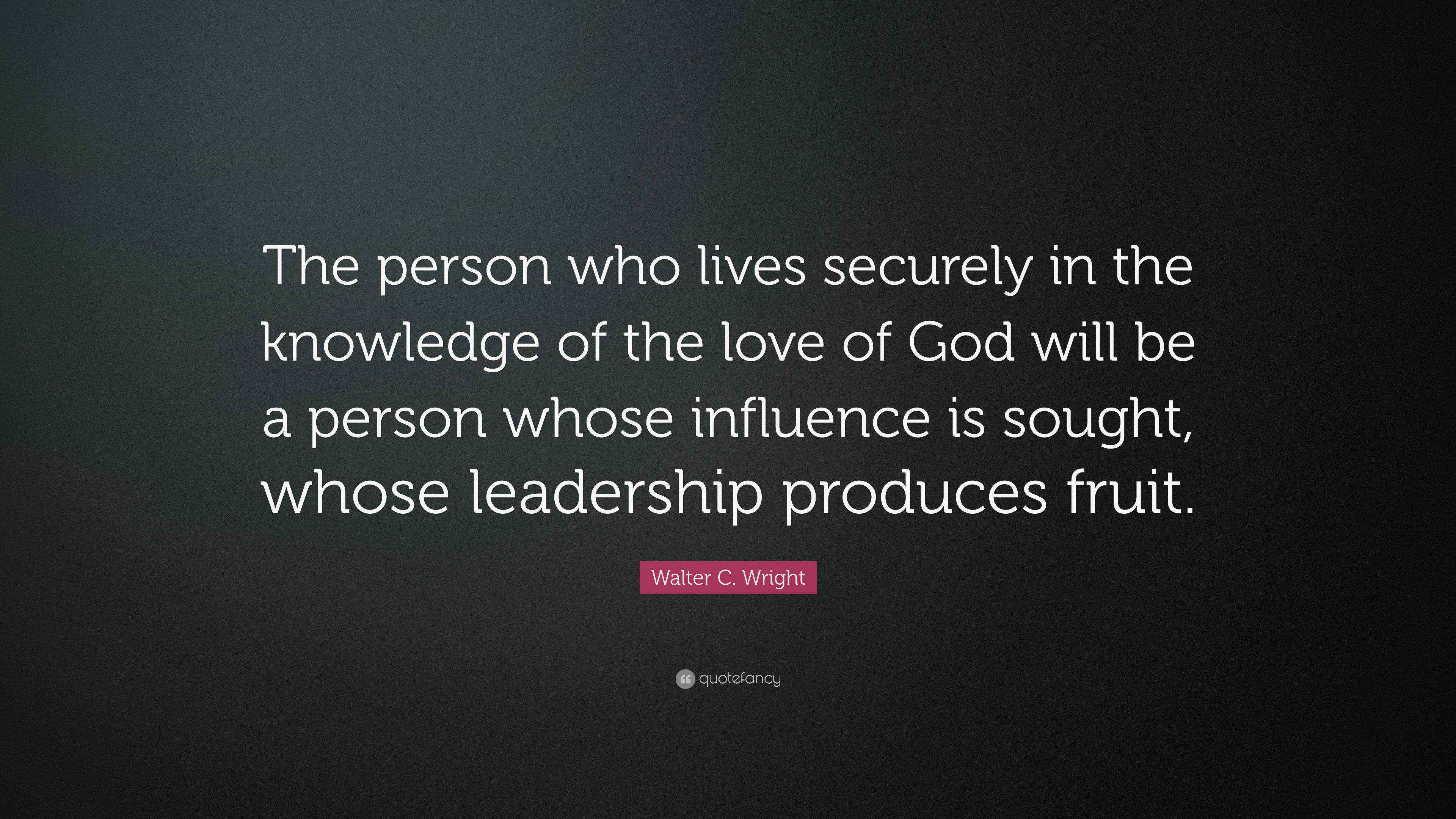 Walter C. Wright Quote: “The person who lives securely in the knowledge of the love of God will ...