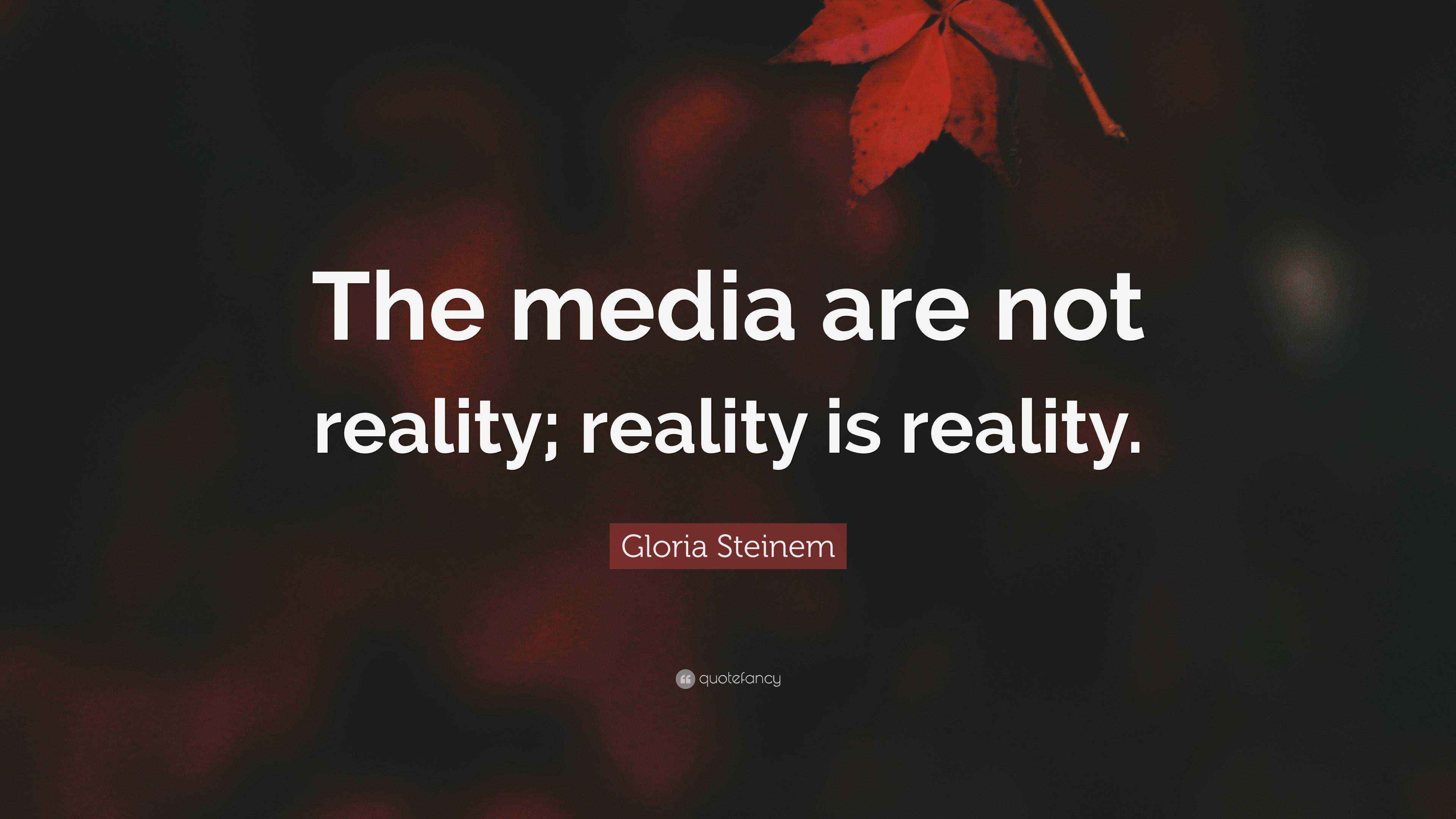 Gloria Steinem Quote: “The media are not reality; reality is reality.”