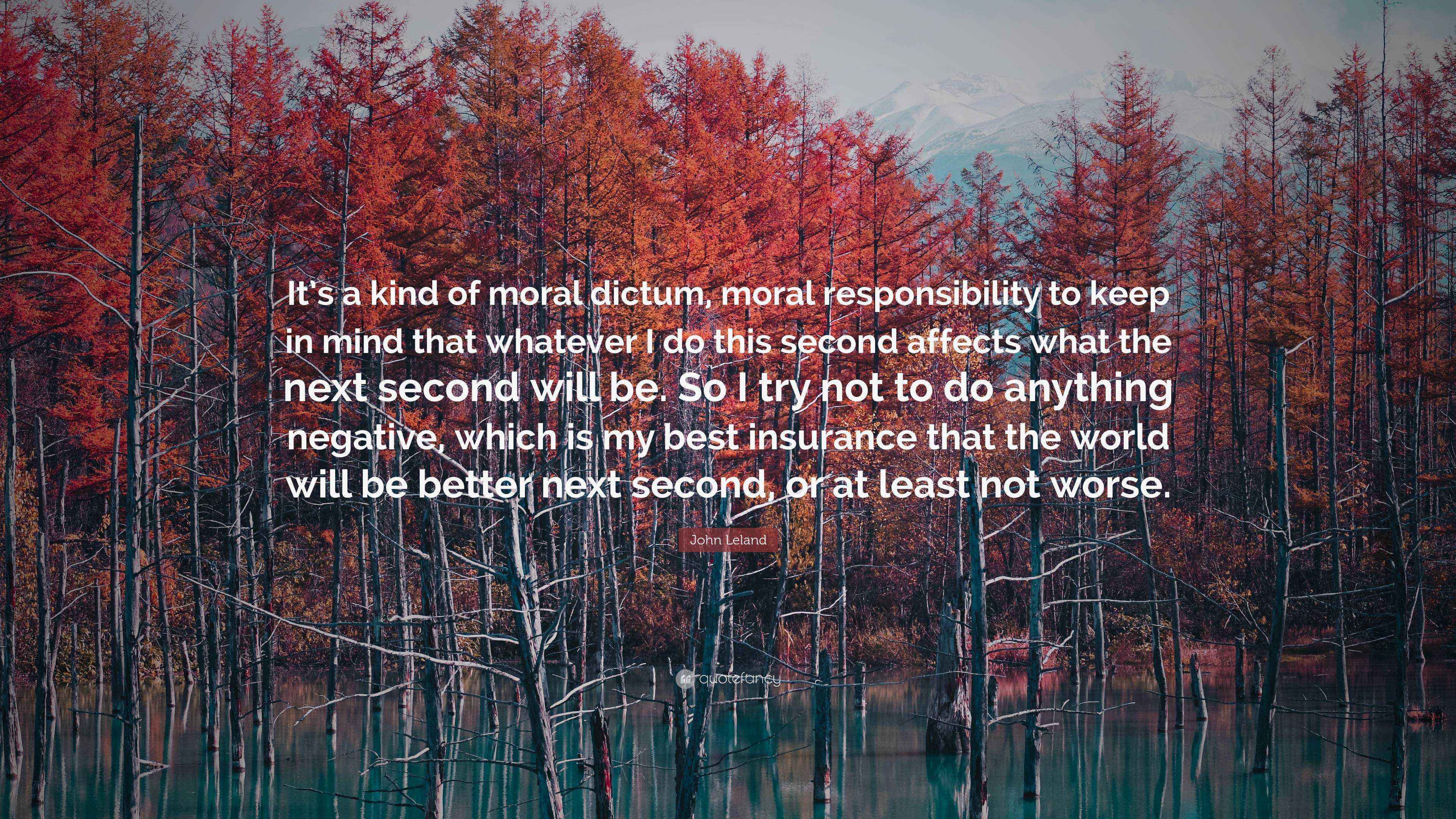 John Leland Quote: “It’s a kind of moral dictum, moral responsibility ...
