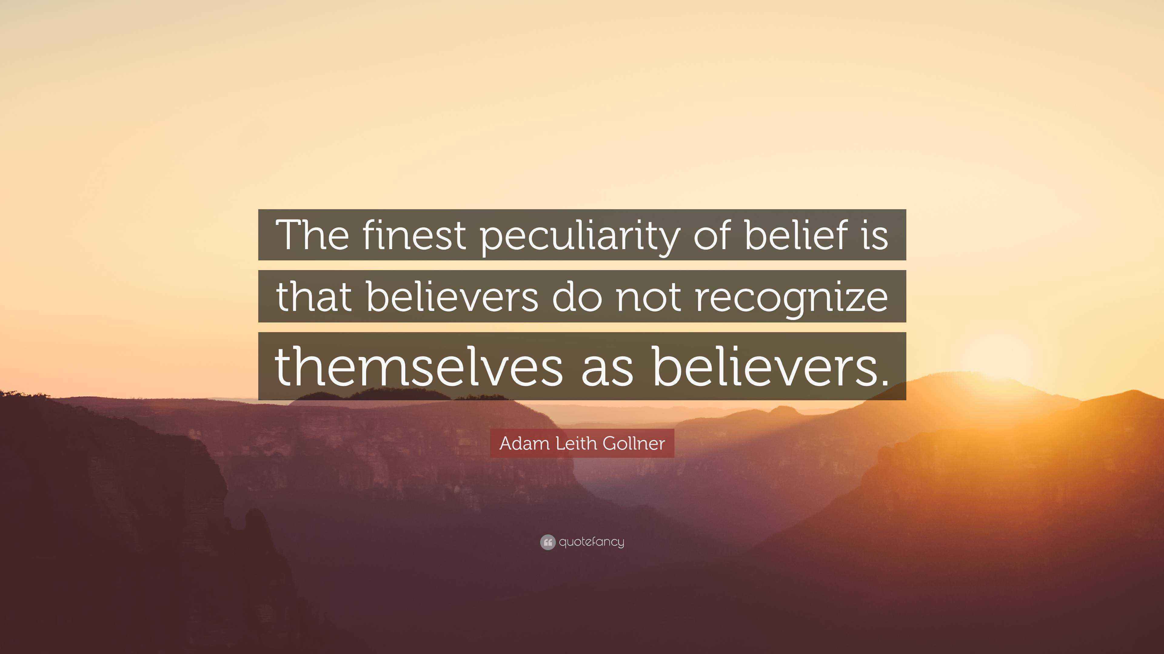 Adam Leith Gollner Quote: “The finest peculiarity of belief is that ...