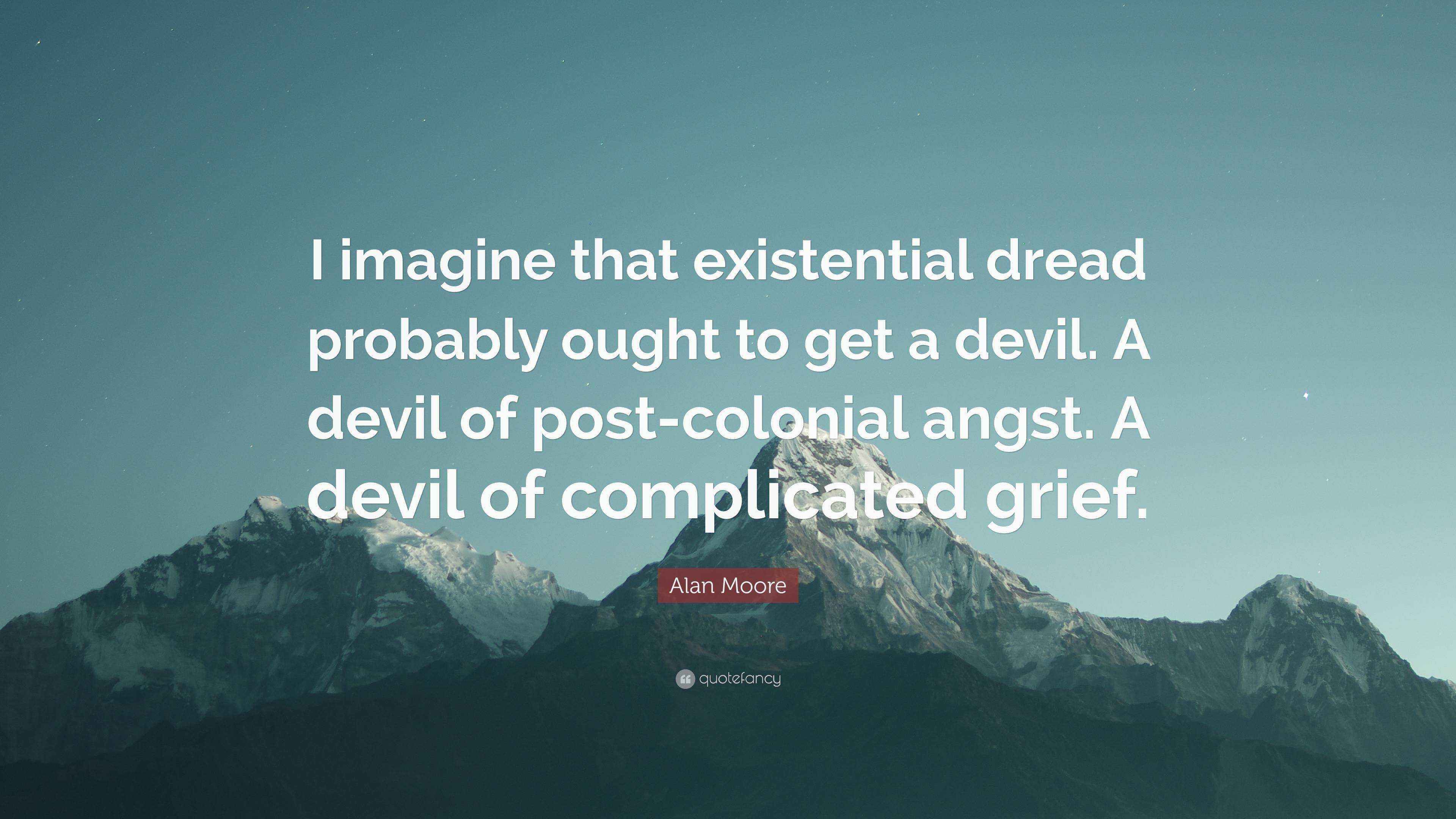 Alan Moore Quote: “I imagine that existential dread probably ought to ...