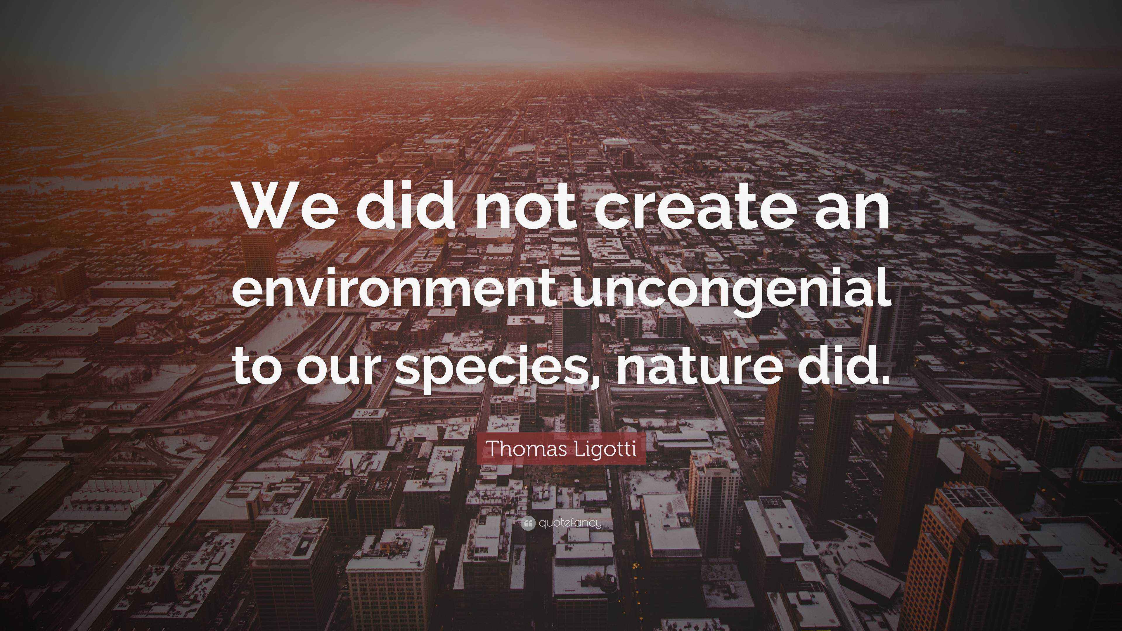 Thomas Ligotti Quote: “We did not create an environment uncongenial to ...