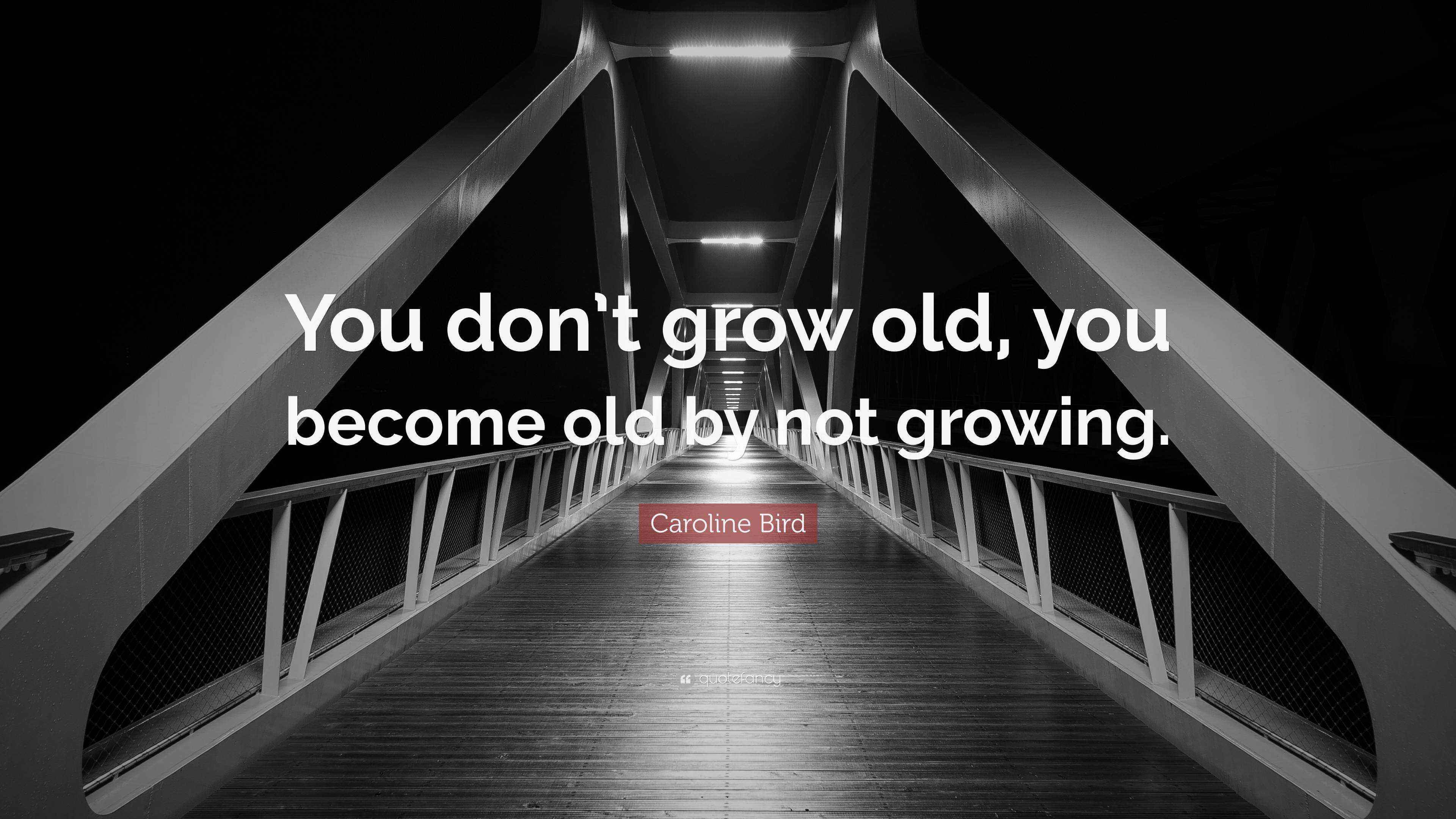 Caroline Bird Quote: “You don’t grow old, you become old by not growing.”