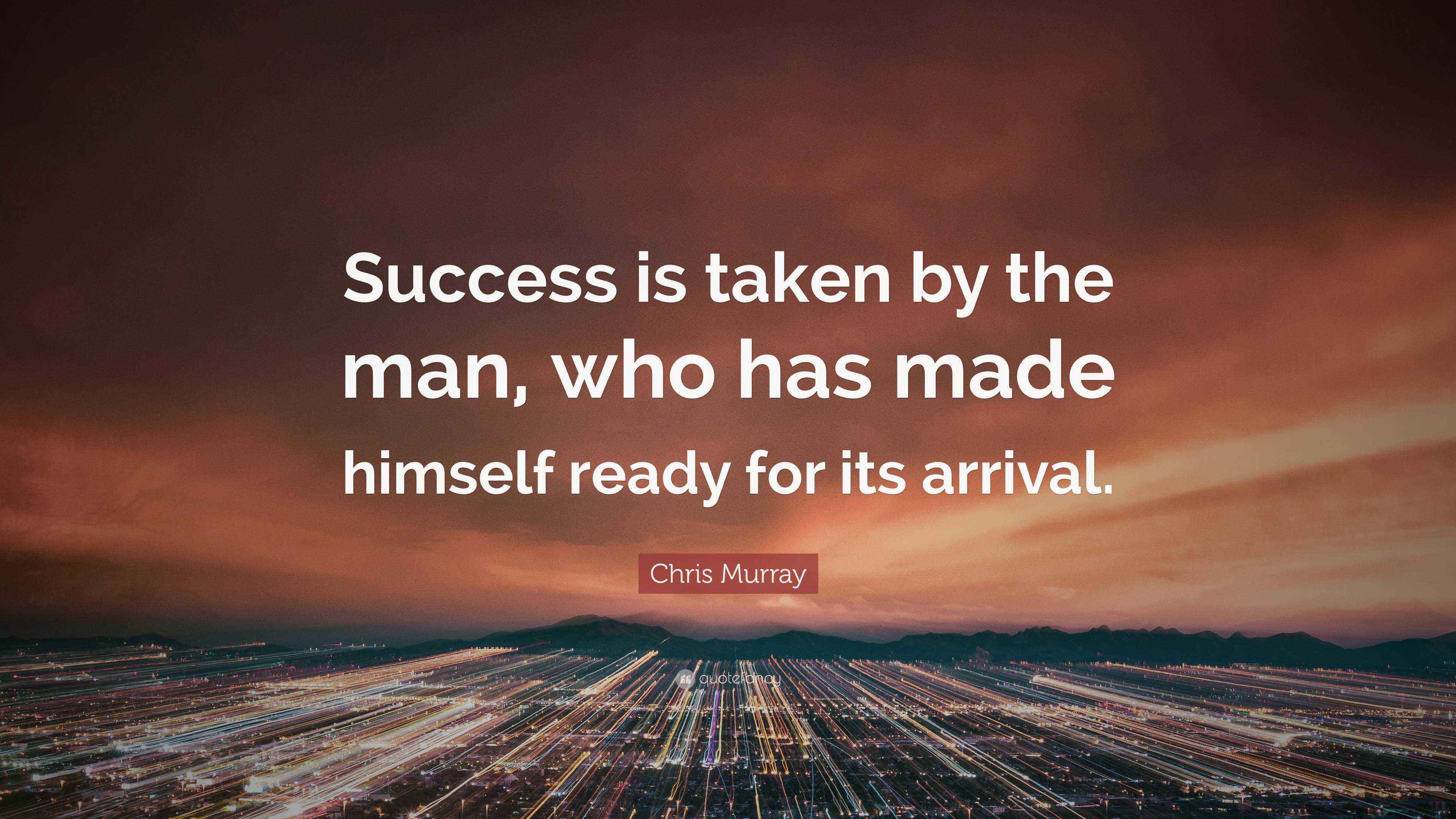 Chris Murray Quote: “Success is taken by the man, who has made himself ...