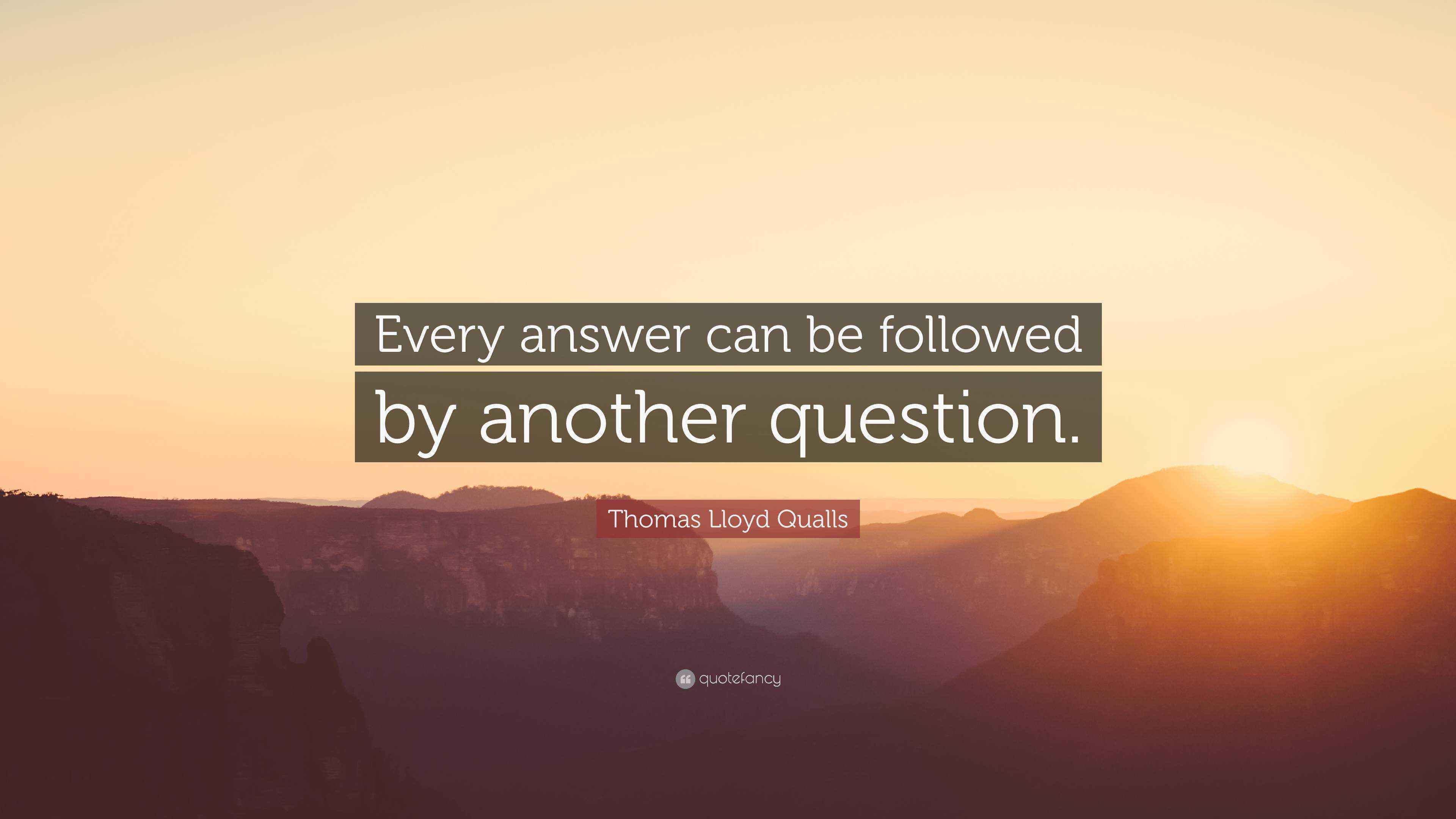 Thomas Lloyd Qualls Quote: “Every answer can be followed by another ...
