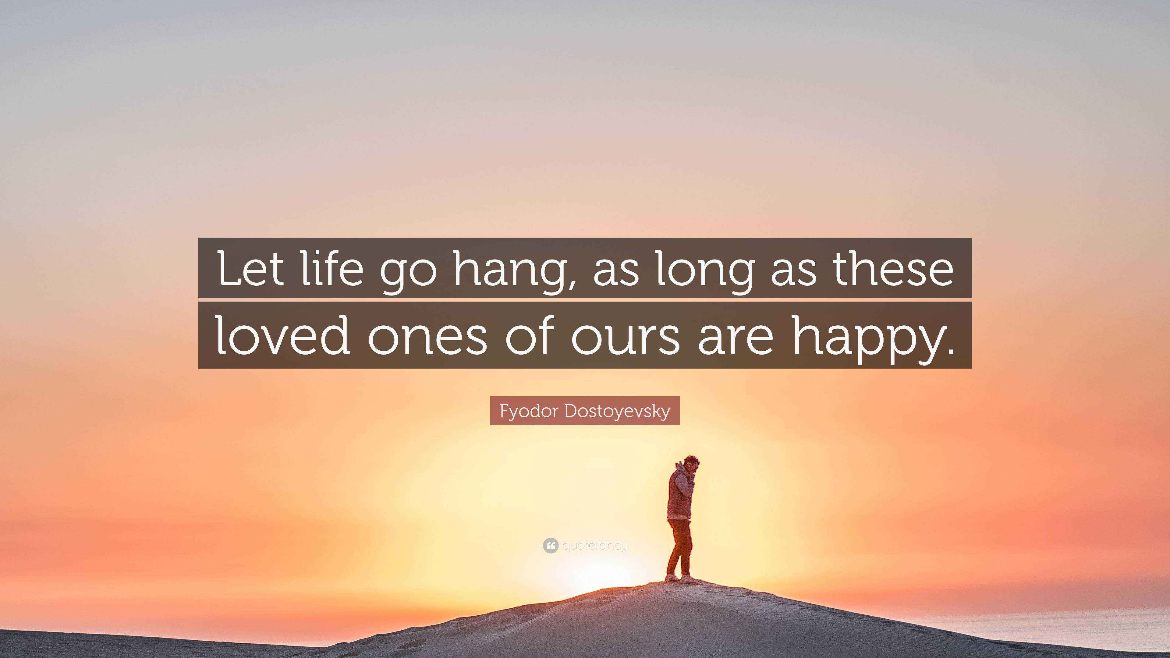 Fyodor Dostoyevsky Quote: “Let life go hang, as long as these loved ...