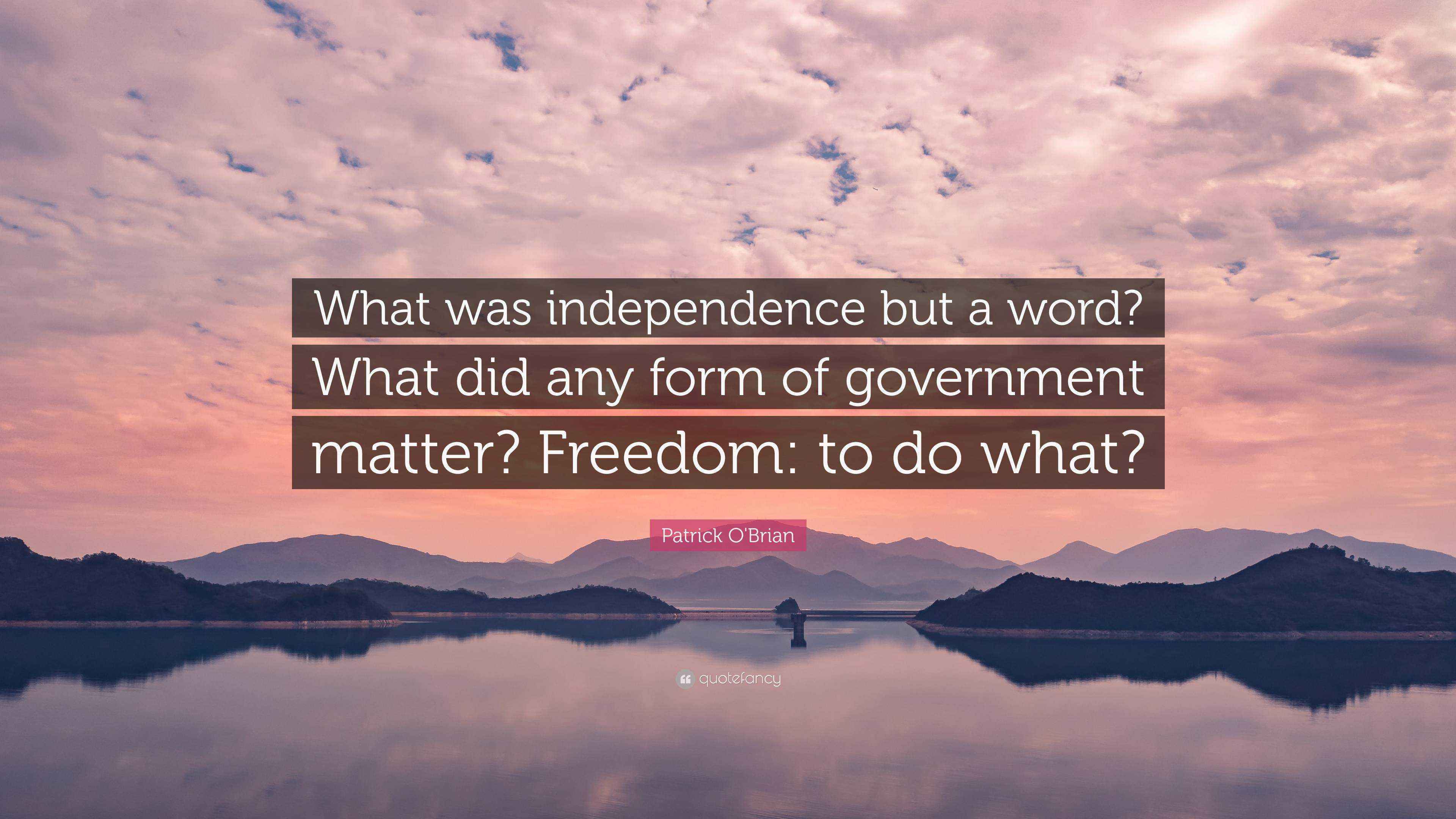 Patrick O'Brian Quote: “What was independence but a word? What did any ...