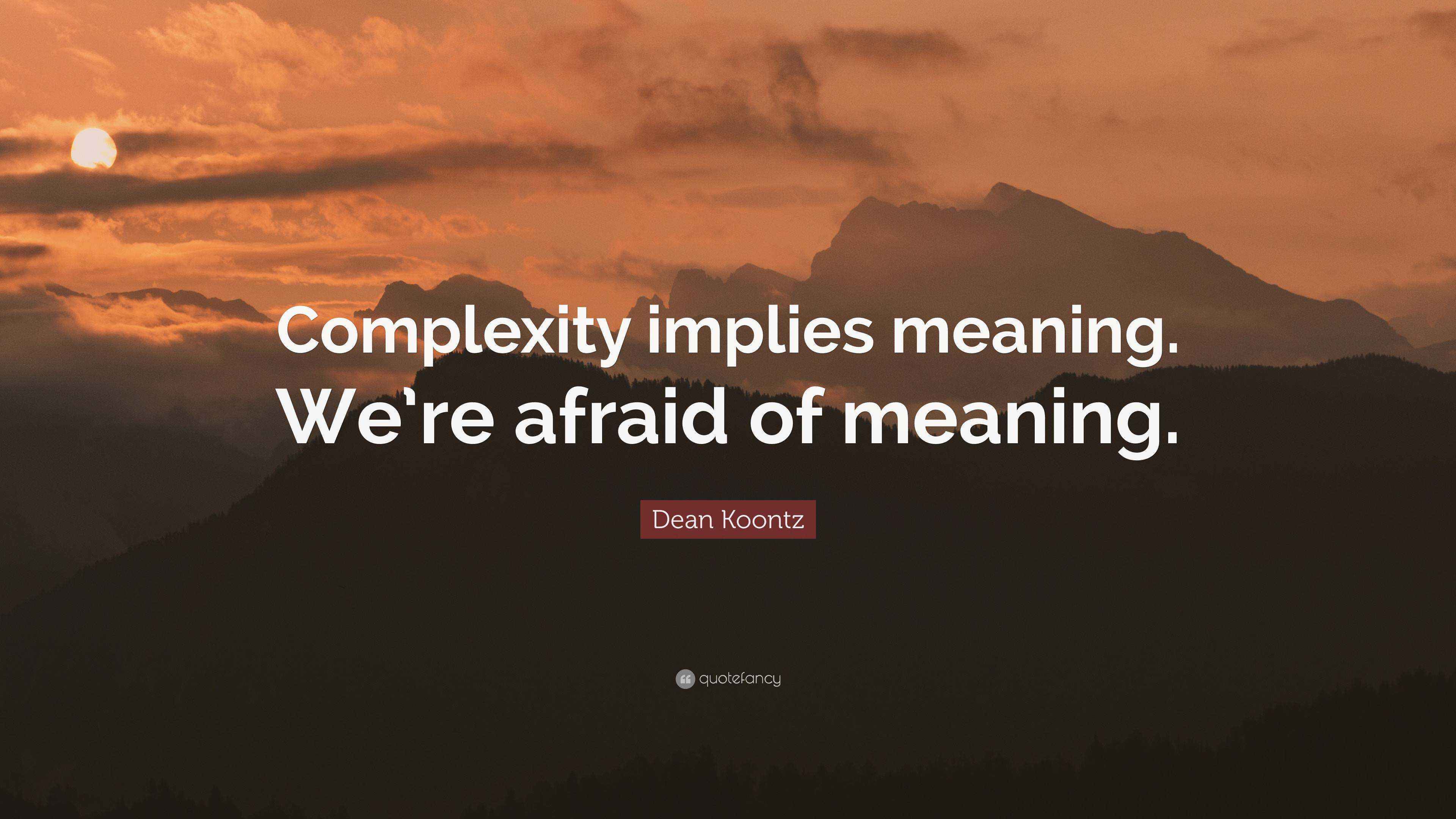 Dean Koontz Quote: “Complexity implies meaning. We’re afraid of meaning.”