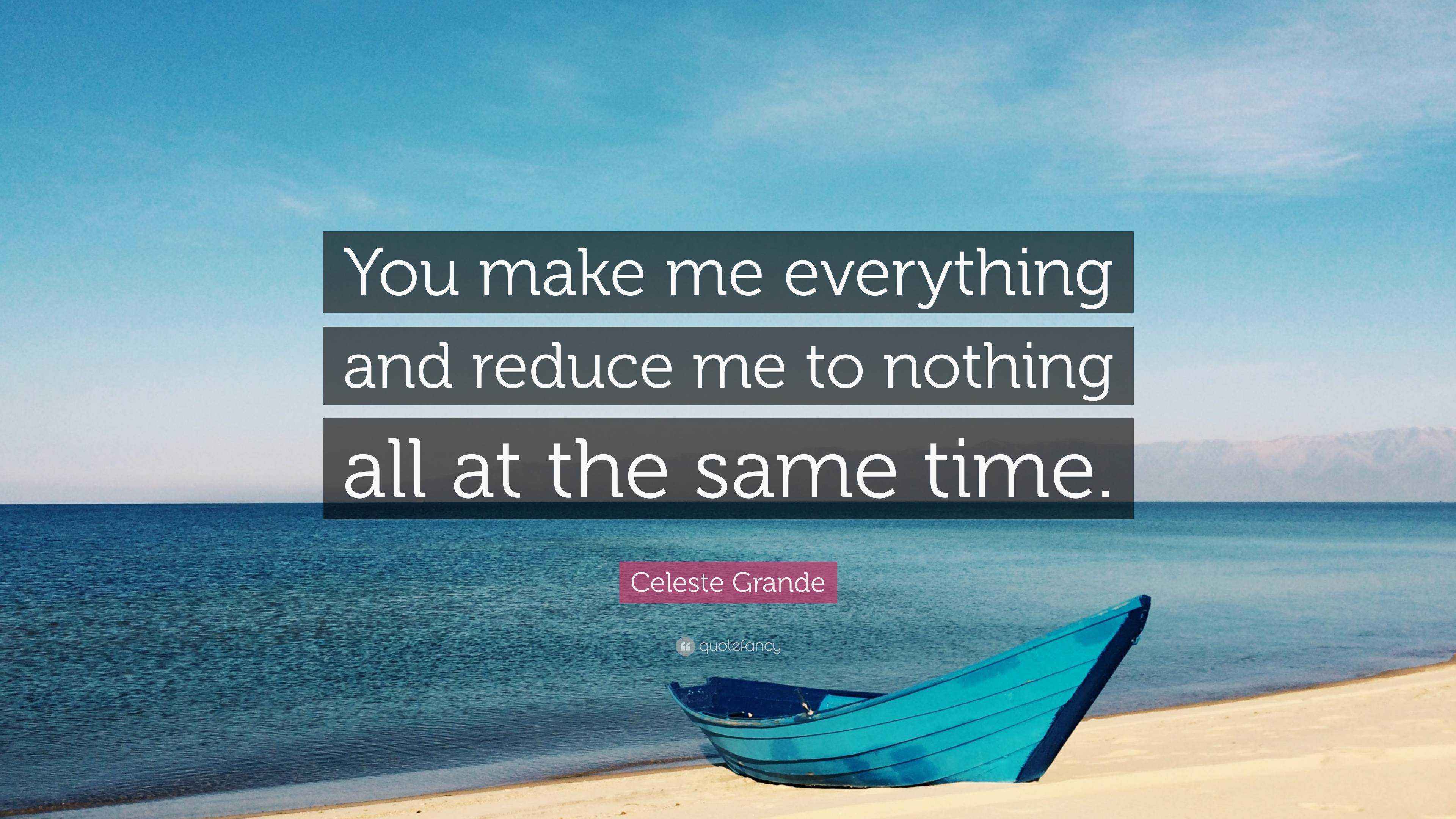 Celeste Grande Quote: “You make me everything and reduce me to nothing ...