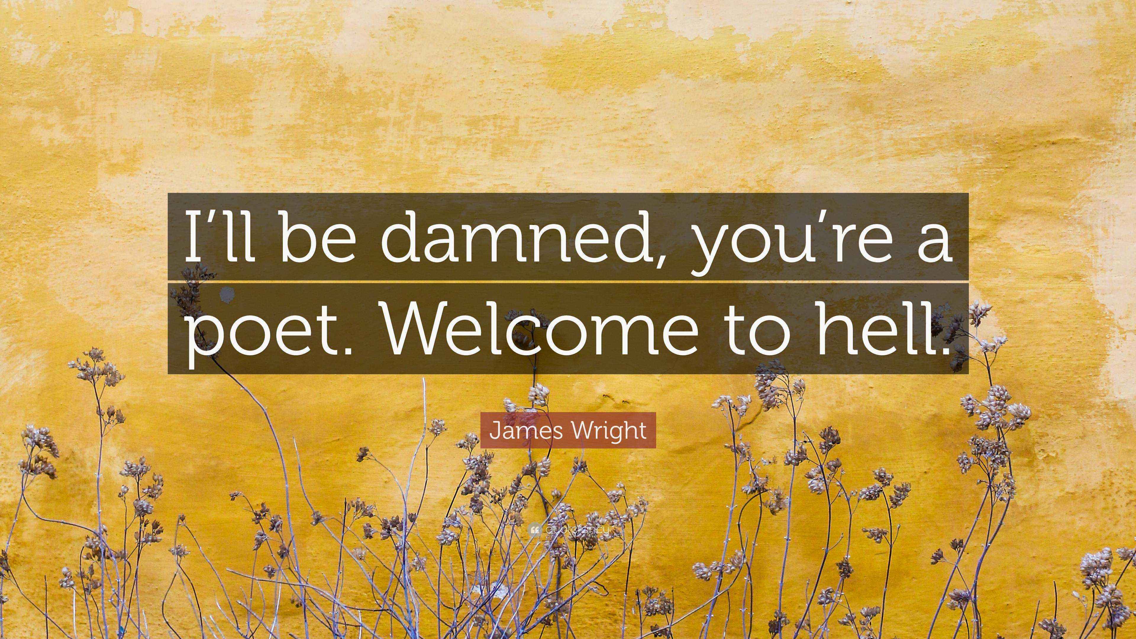 James Wright Quote: “I’ll be damned, you’re a poet. Welcome to hell.”