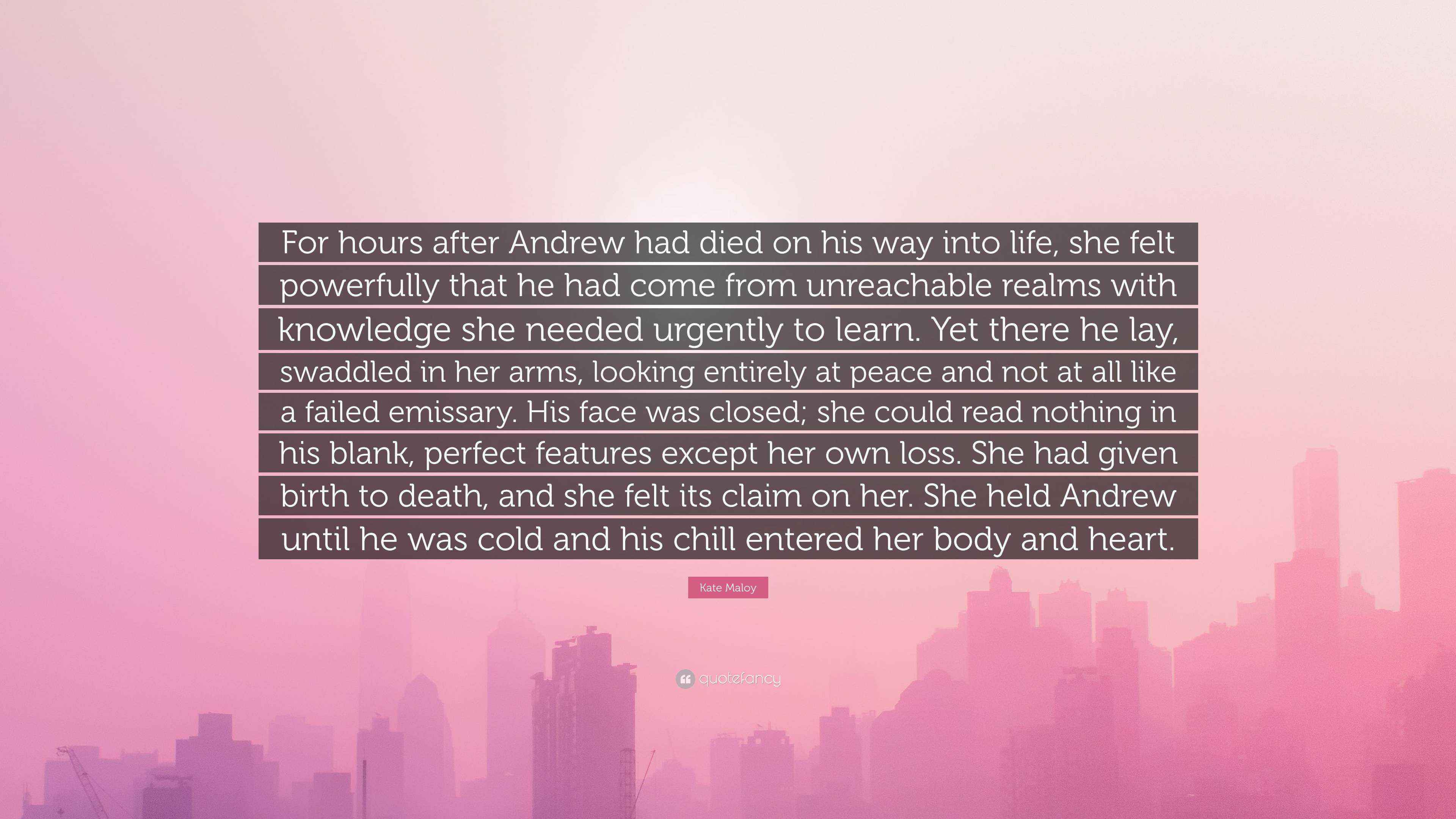 Kate Maloy Quote: “For hours after Andrew had died on his way into life ...