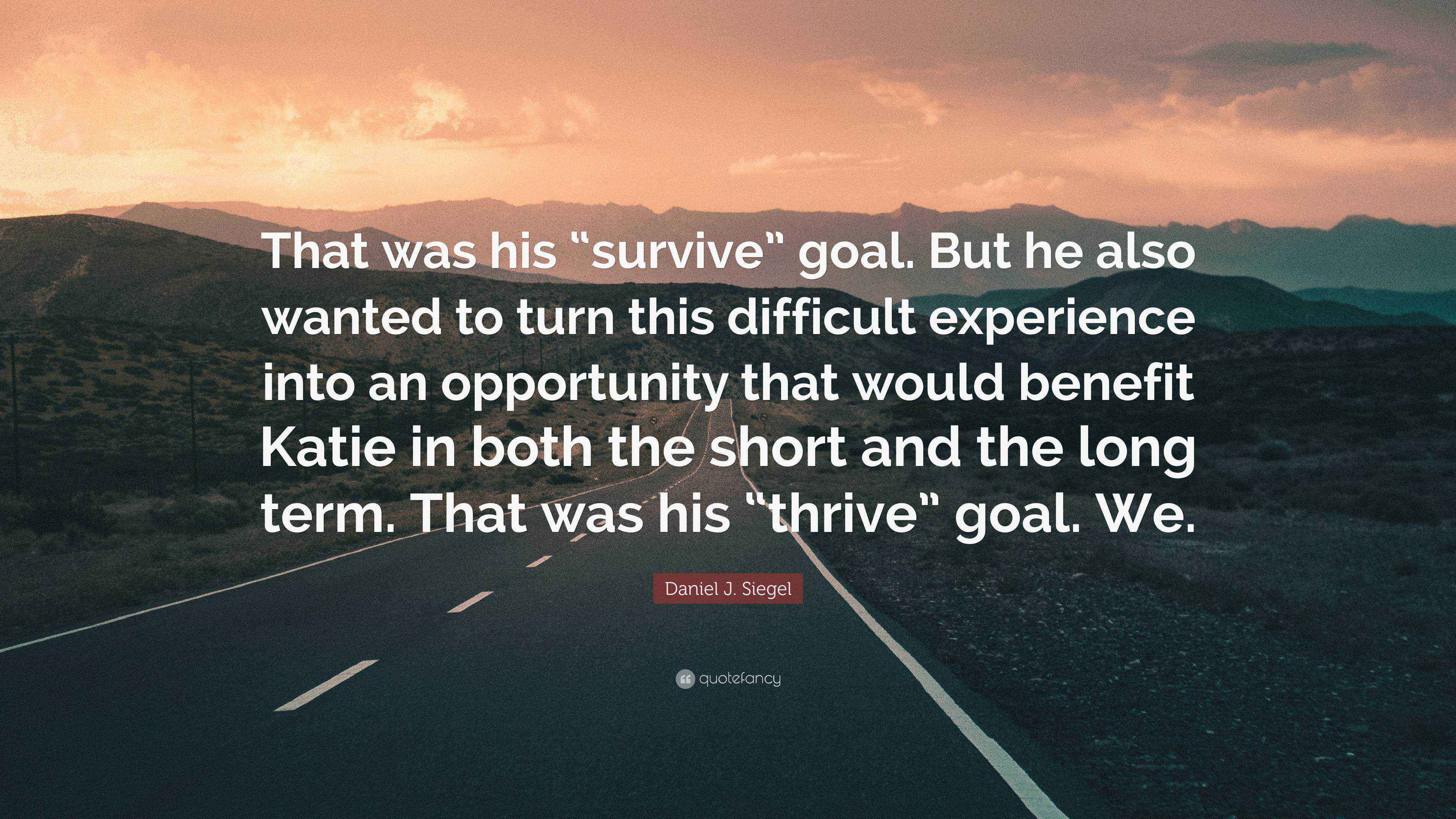 Daniel J. Siegel Quote: “That was his “survive” goal. But he also ...