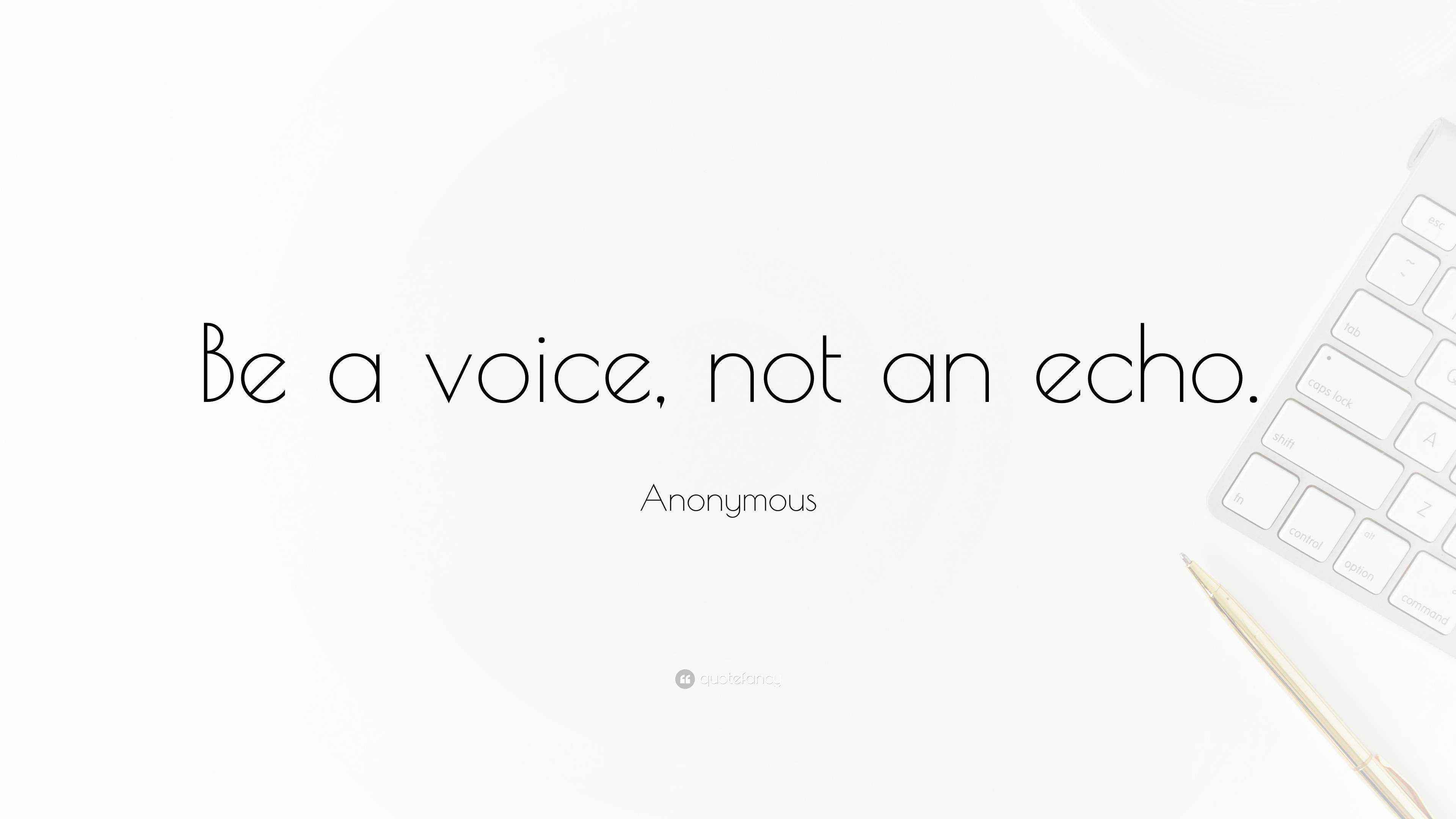 Anonymous Quote: “Be a voice, not an echo.”