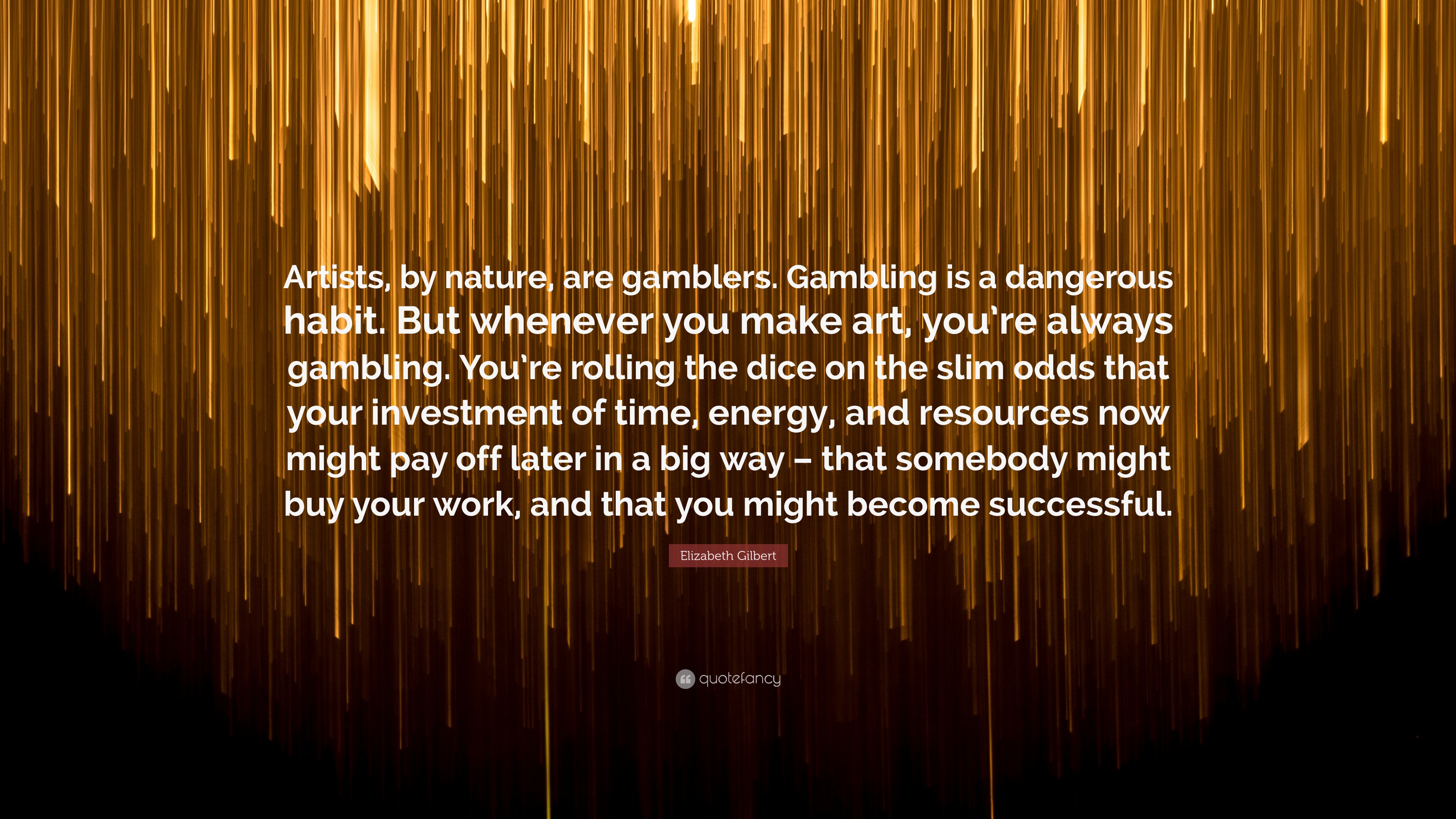 Elizabeth Gilbert Quote: “Artists, by nature, are gamblers. Gambling is ...