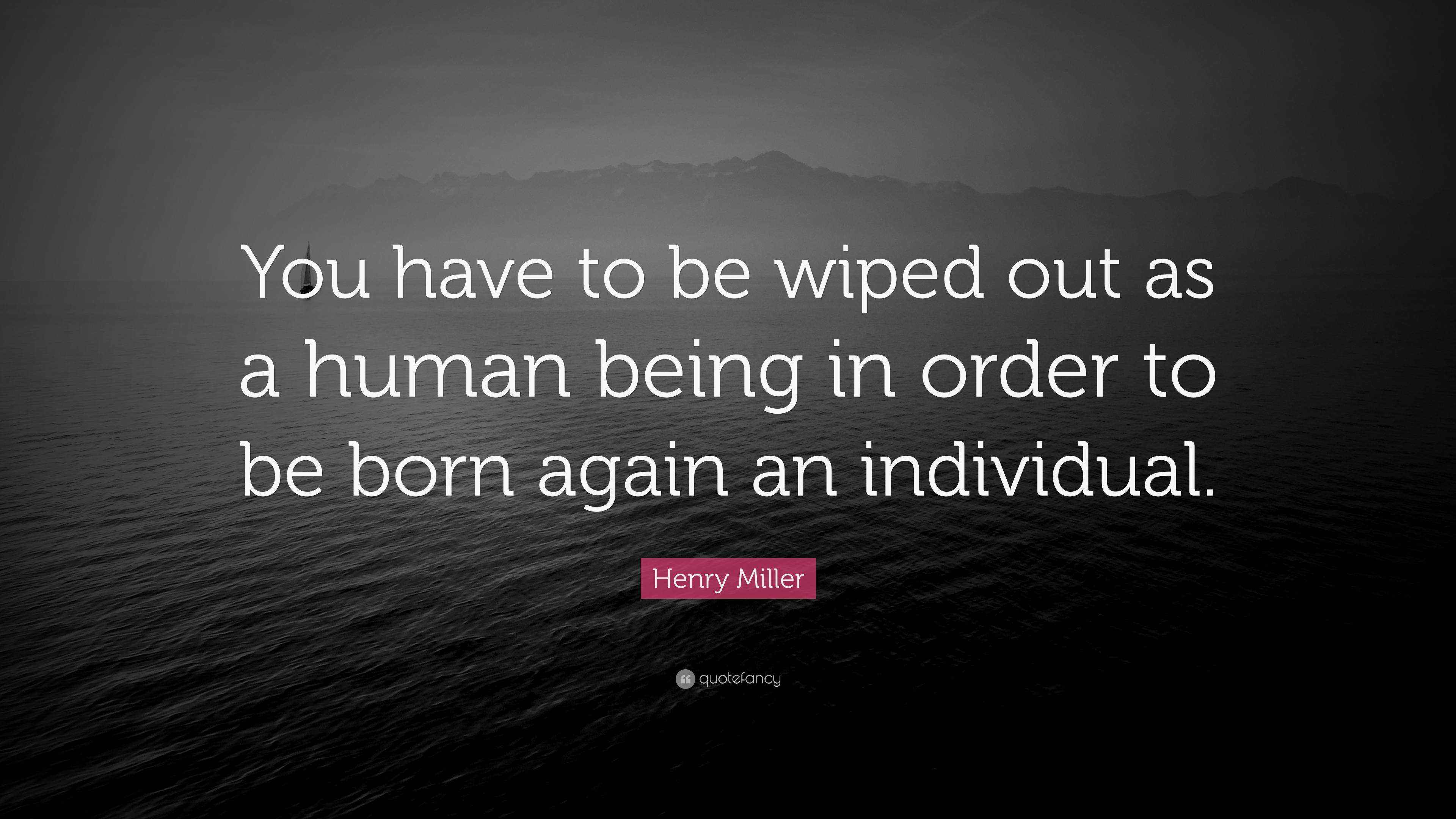 Henry Miller Quote: “You have to be wiped out as a human being in order ...
