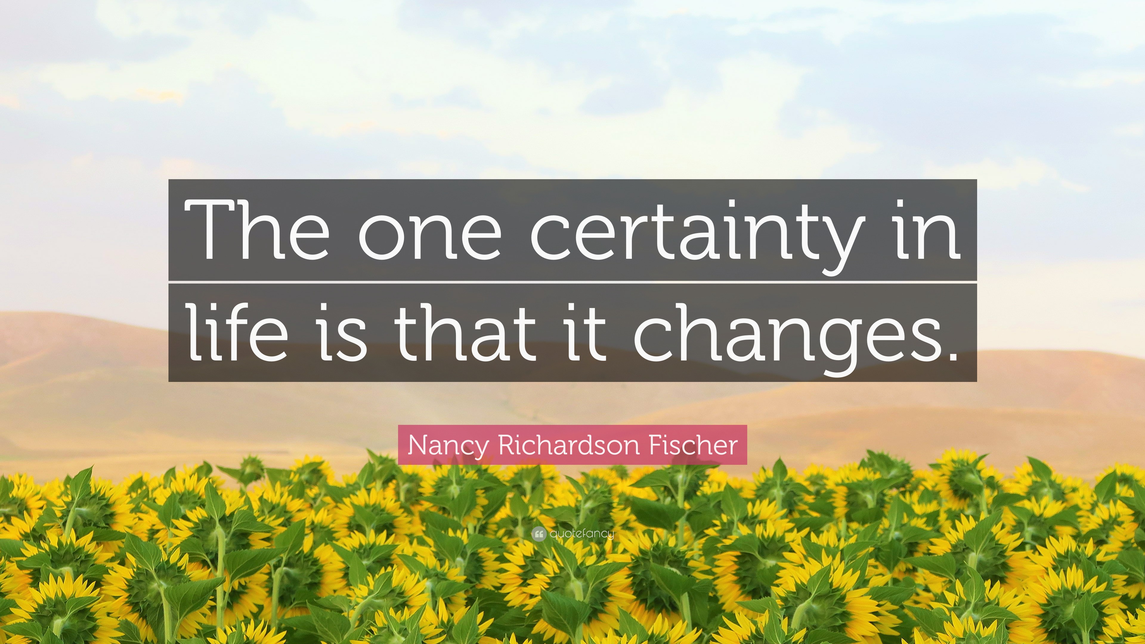 Nancy Richardson Fischer Quote: “The one certainty in life is that it ...