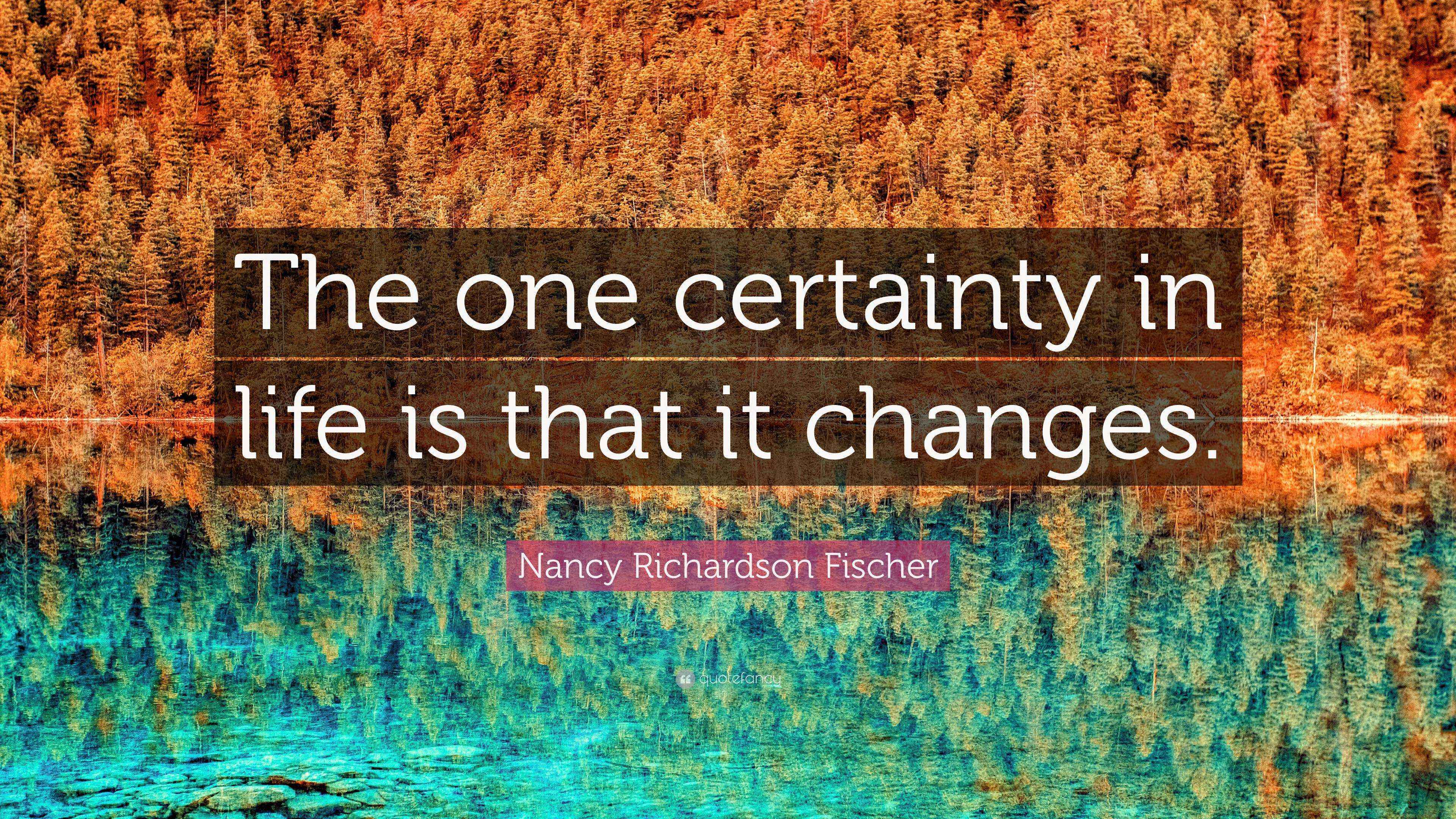 Nancy Richardson Fischer Quote: “The one certainty in life is that it ...