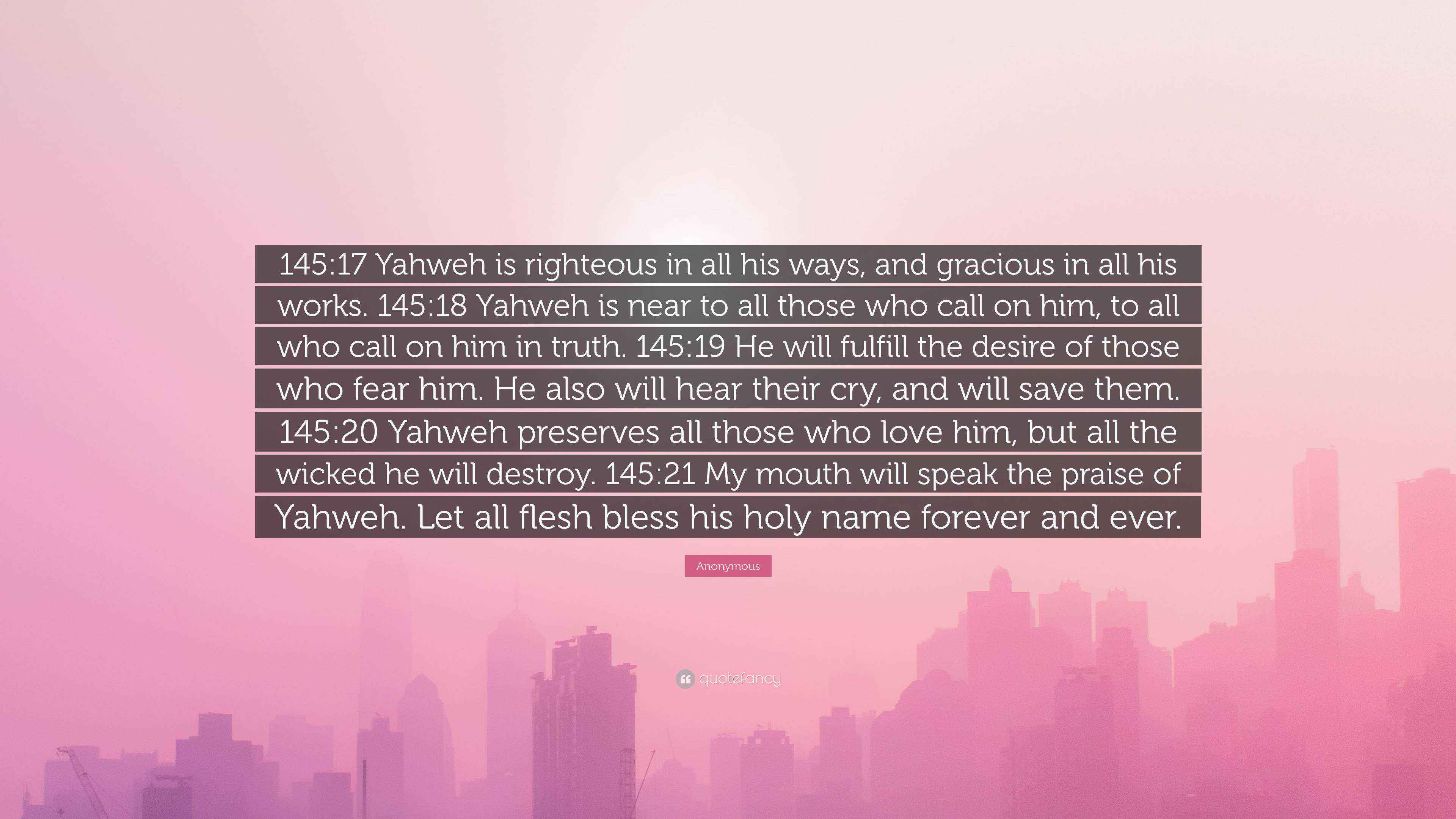 Anonymous Quote: “145:17 Yahweh is righteous in all his ways, and ...
