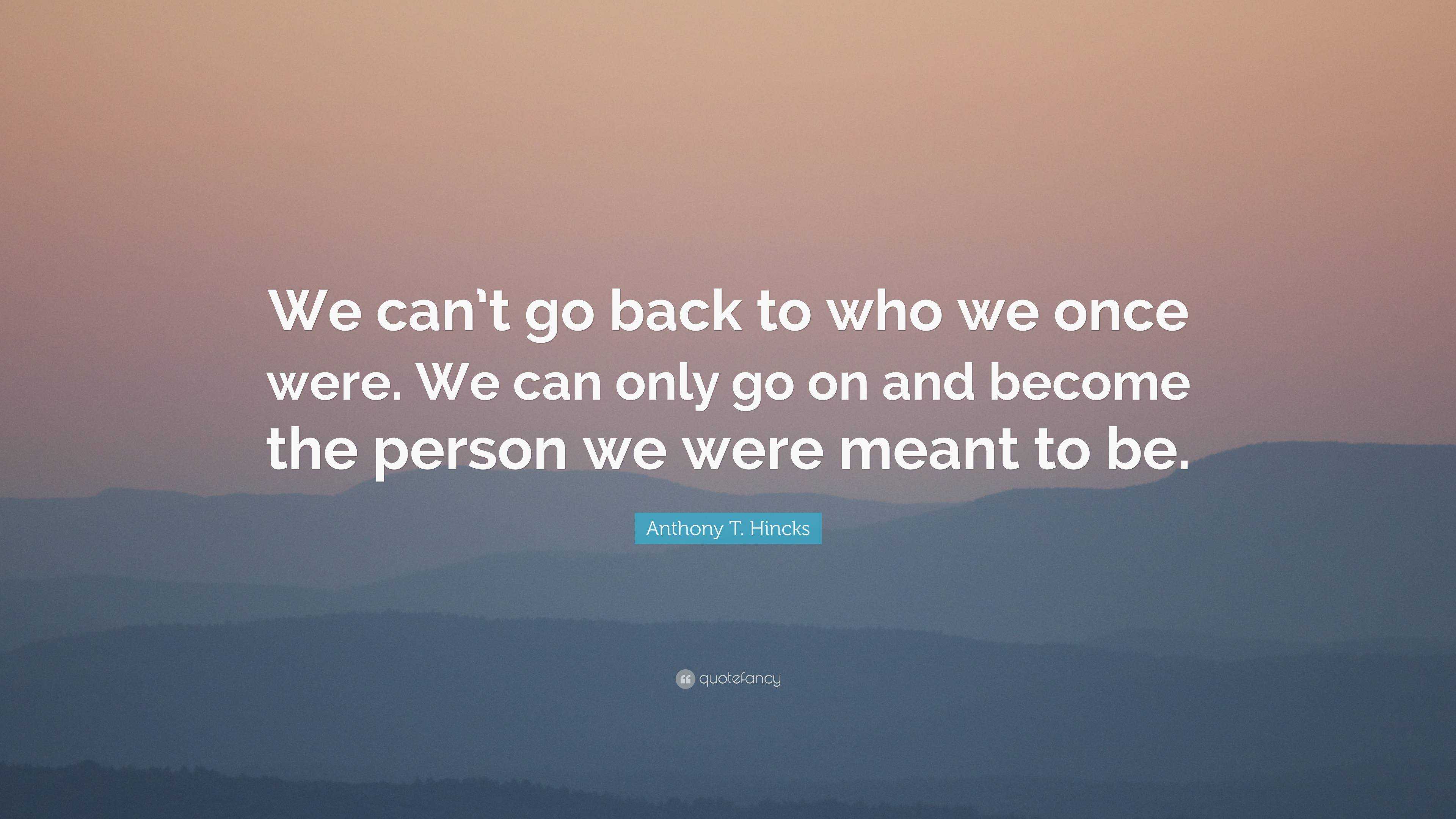 Anthony T. Hincks Quote: “We can’t go back to who we once were. We can ...