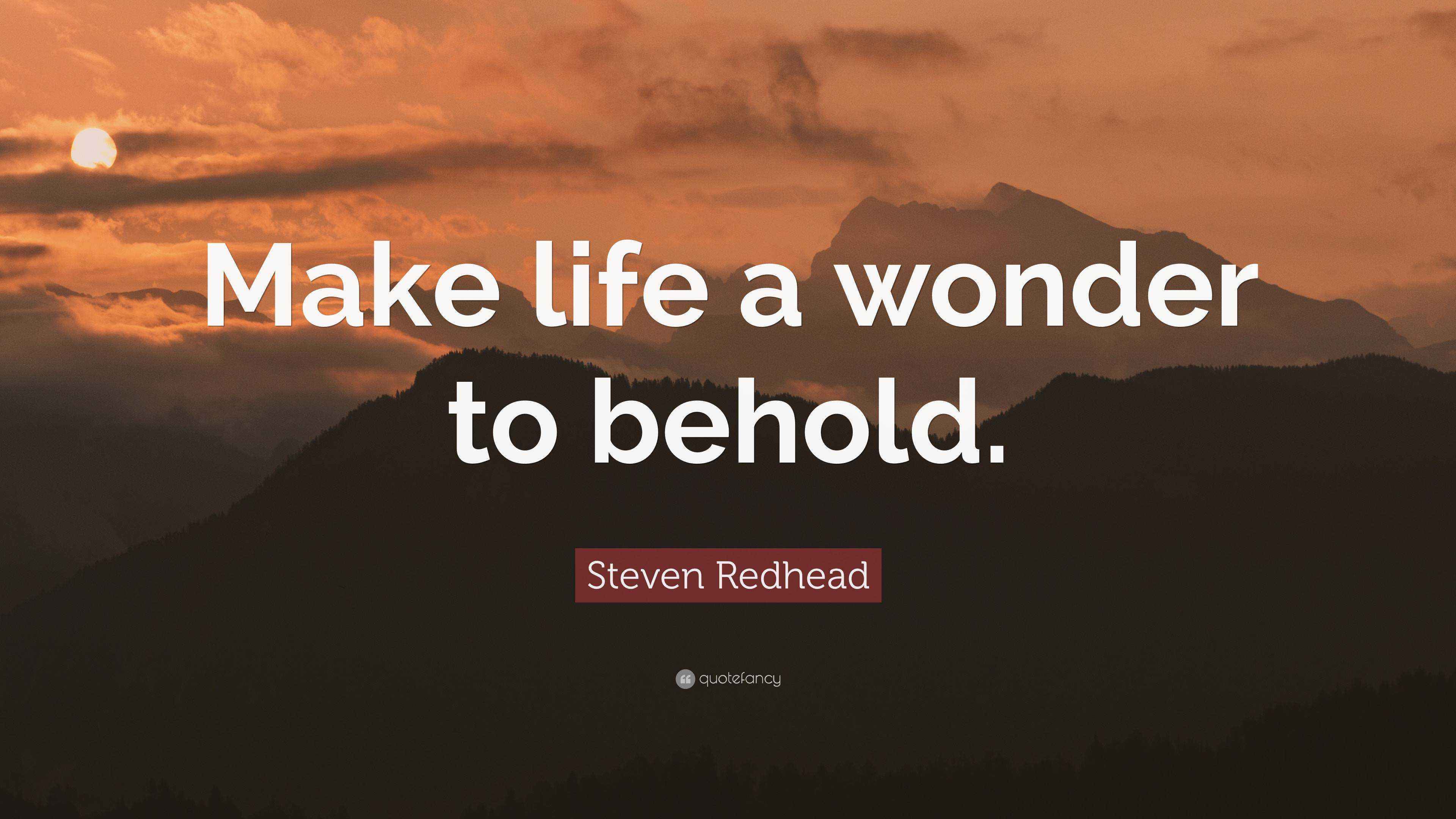 Steven Redhead Quote: “Make life a wonder to behold.”