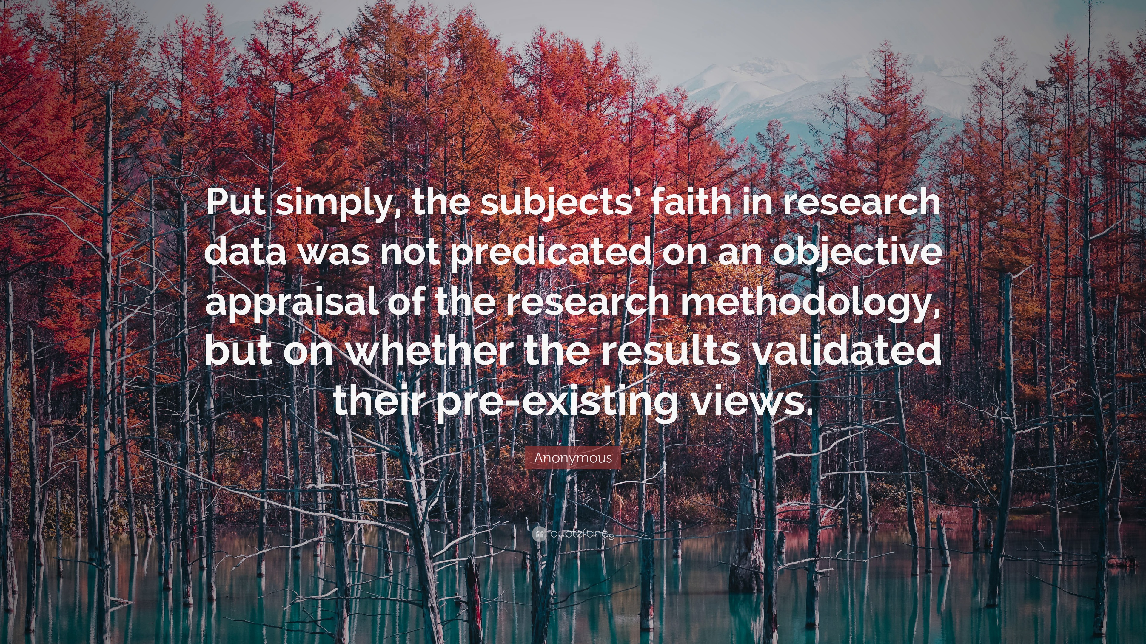 Anonymous Quote: “Put simply, the subjects’ faith in research data was ...