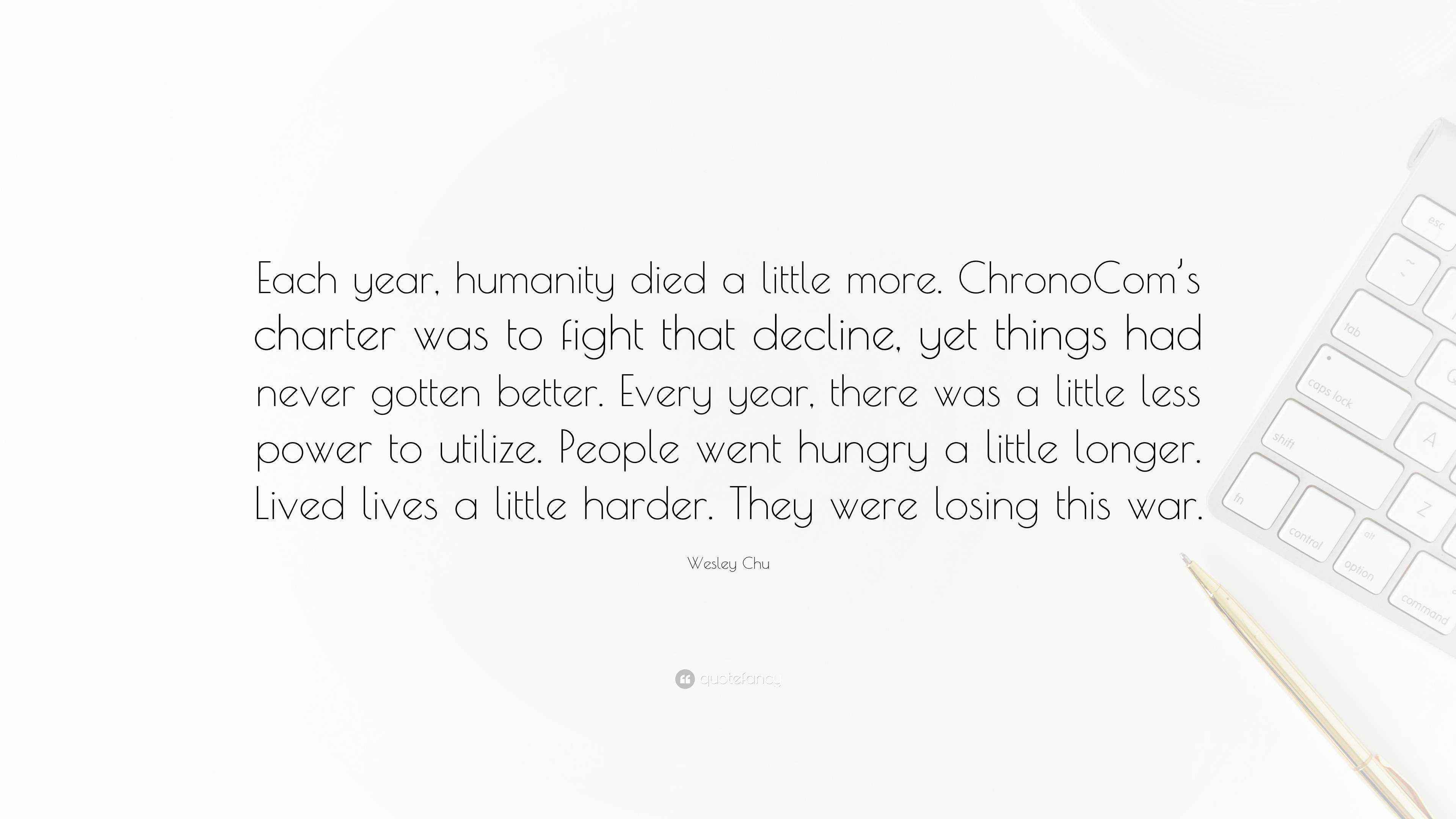Wesley Chu Quote: “Each year, humanity died a little more. ChronoCom’s ...