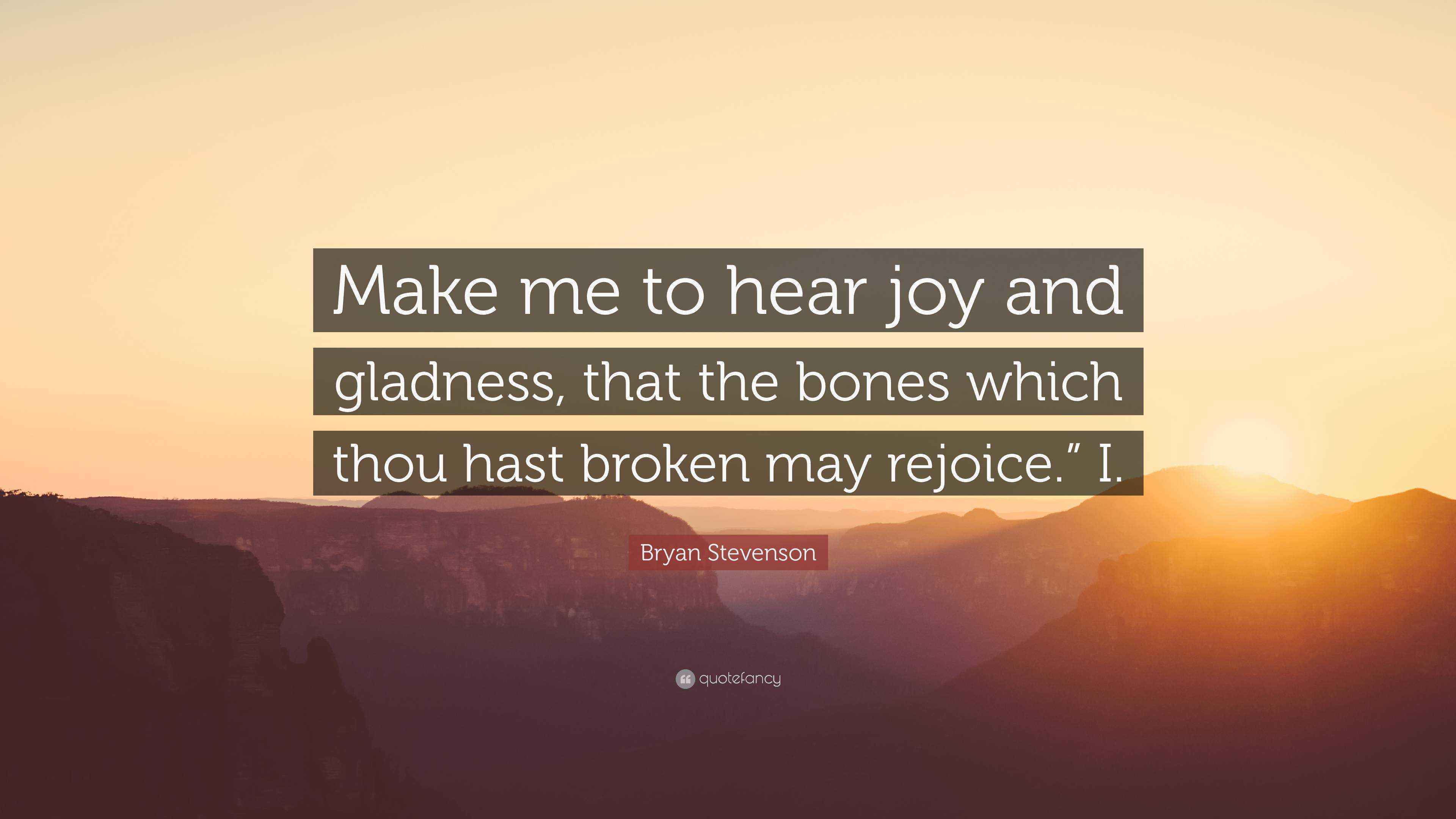 Bryan Stevenson Quote: “Make me to hear joy and gladness, that the ...