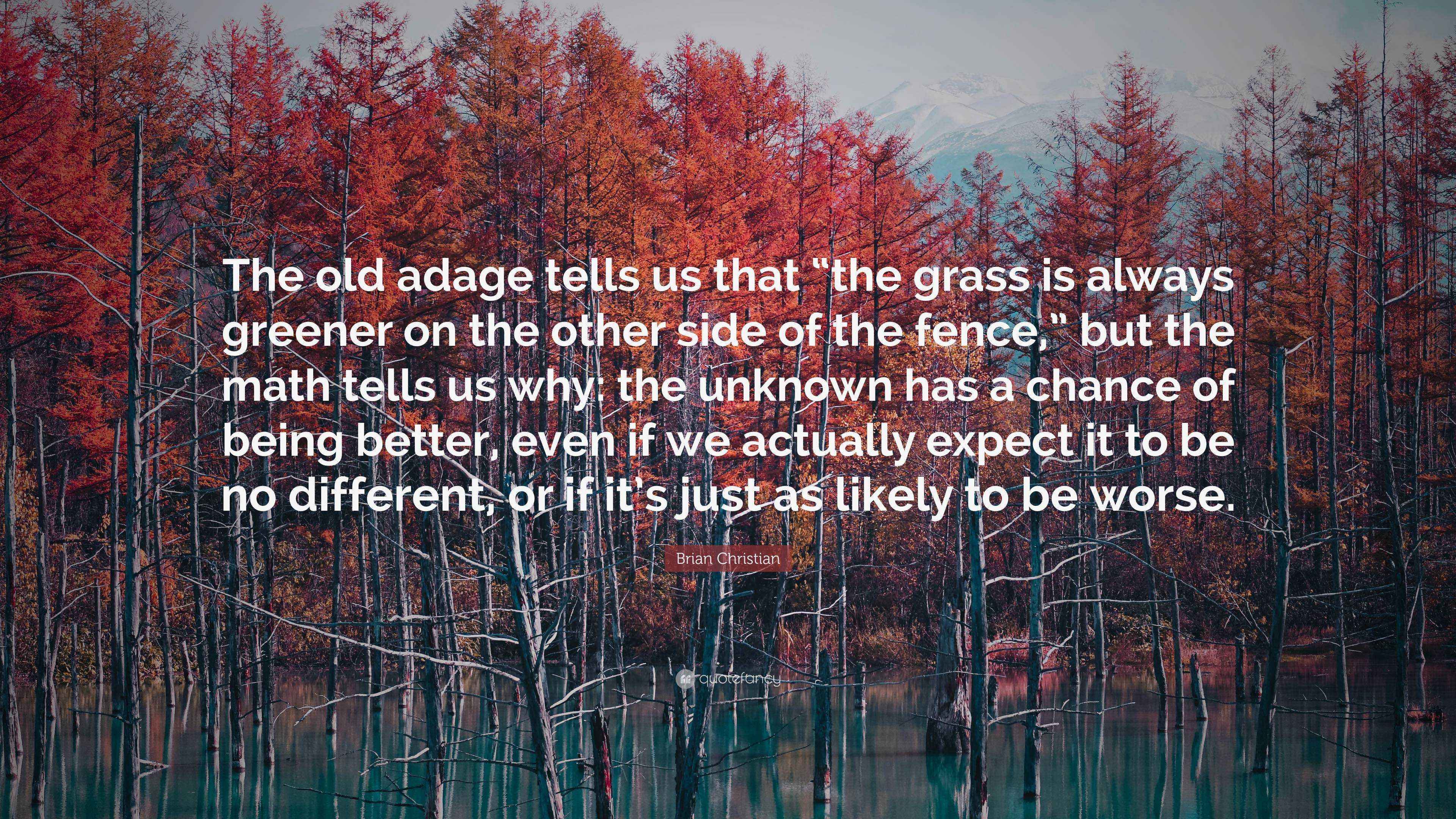 Brian Christian Quote: “The old adage tells us that “the grass is ...