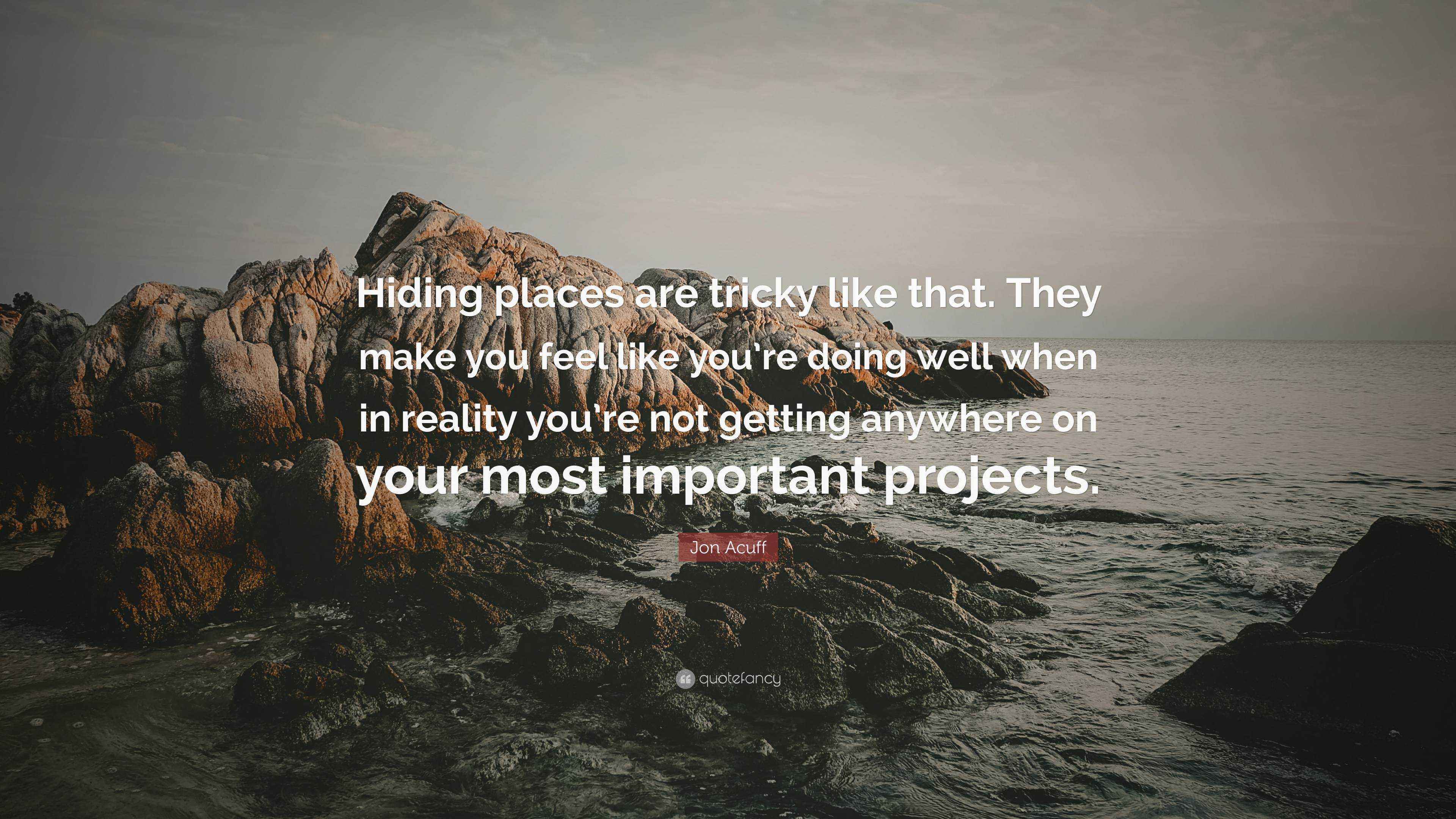 Jon Acuff Quote: “Hiding places are tricky like that. They make you ...