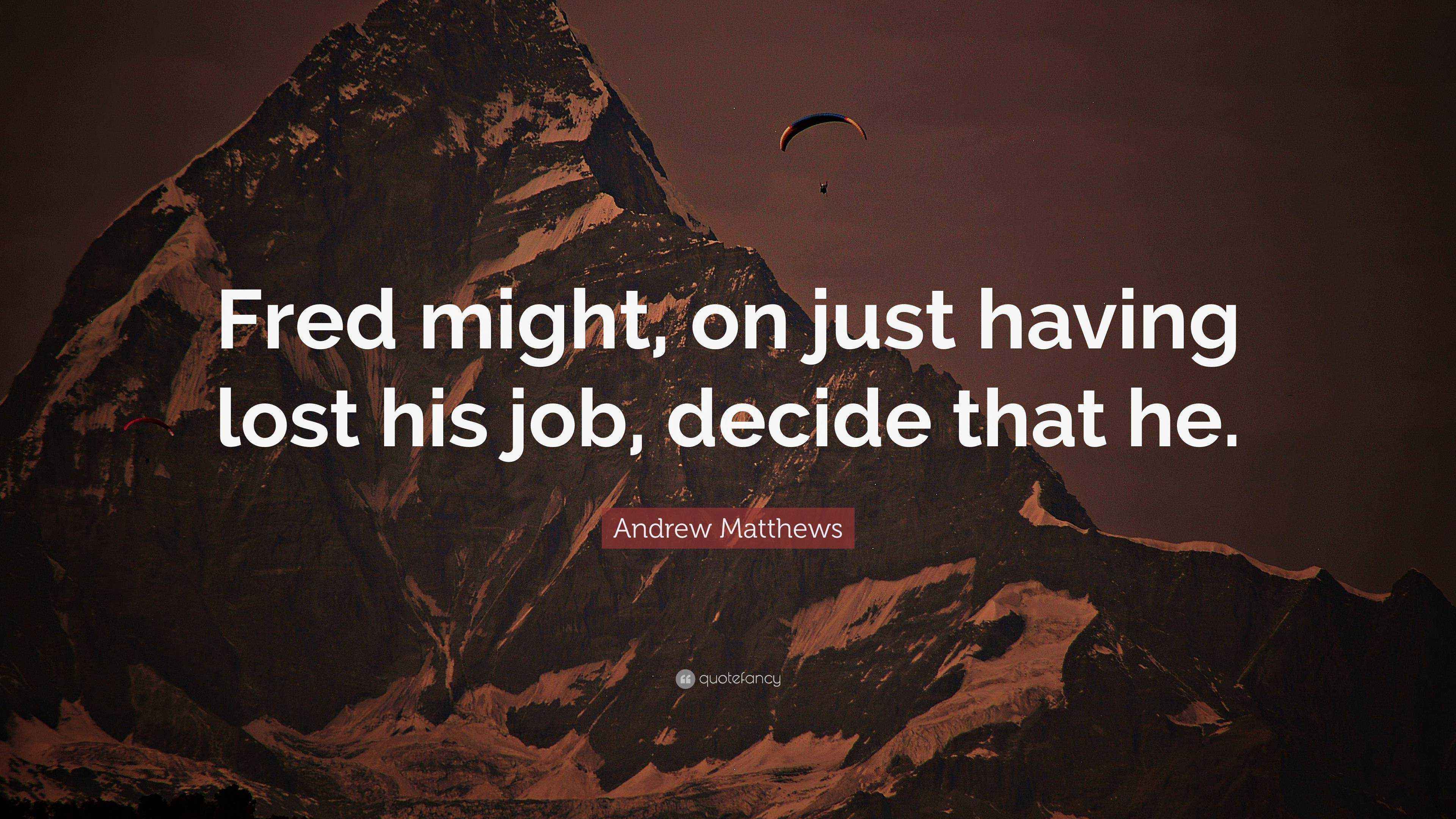Andrew Matthews Quote: “Fred might, on just having lost his job, decide ...
